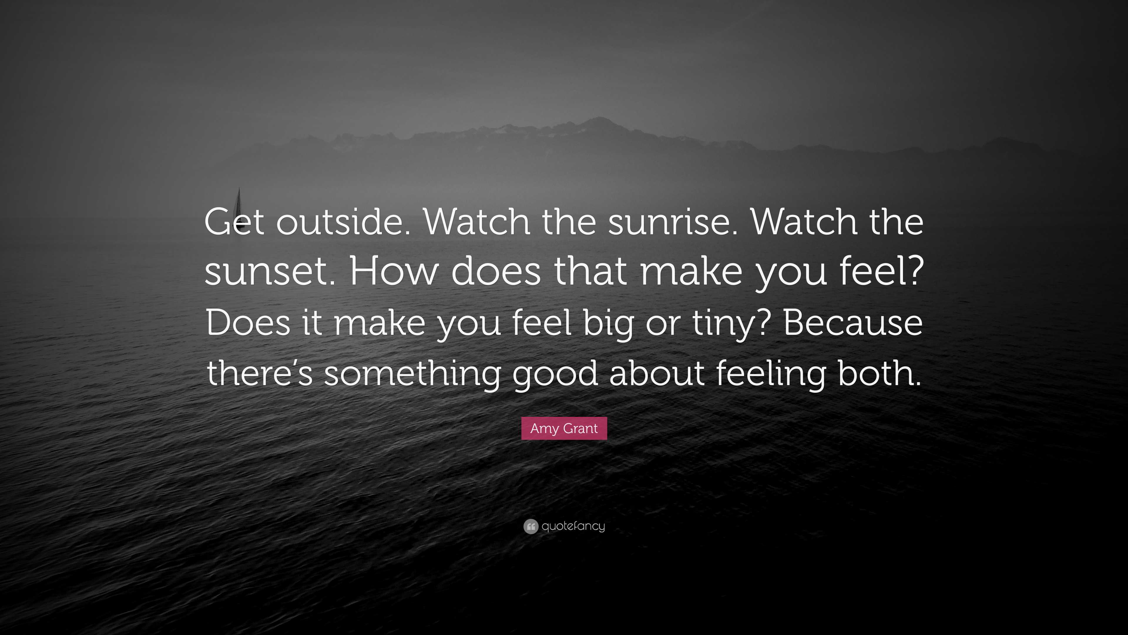 Amy Grant Quote: “Get outside. Watch the sunrise. Watch the sunset. How ...