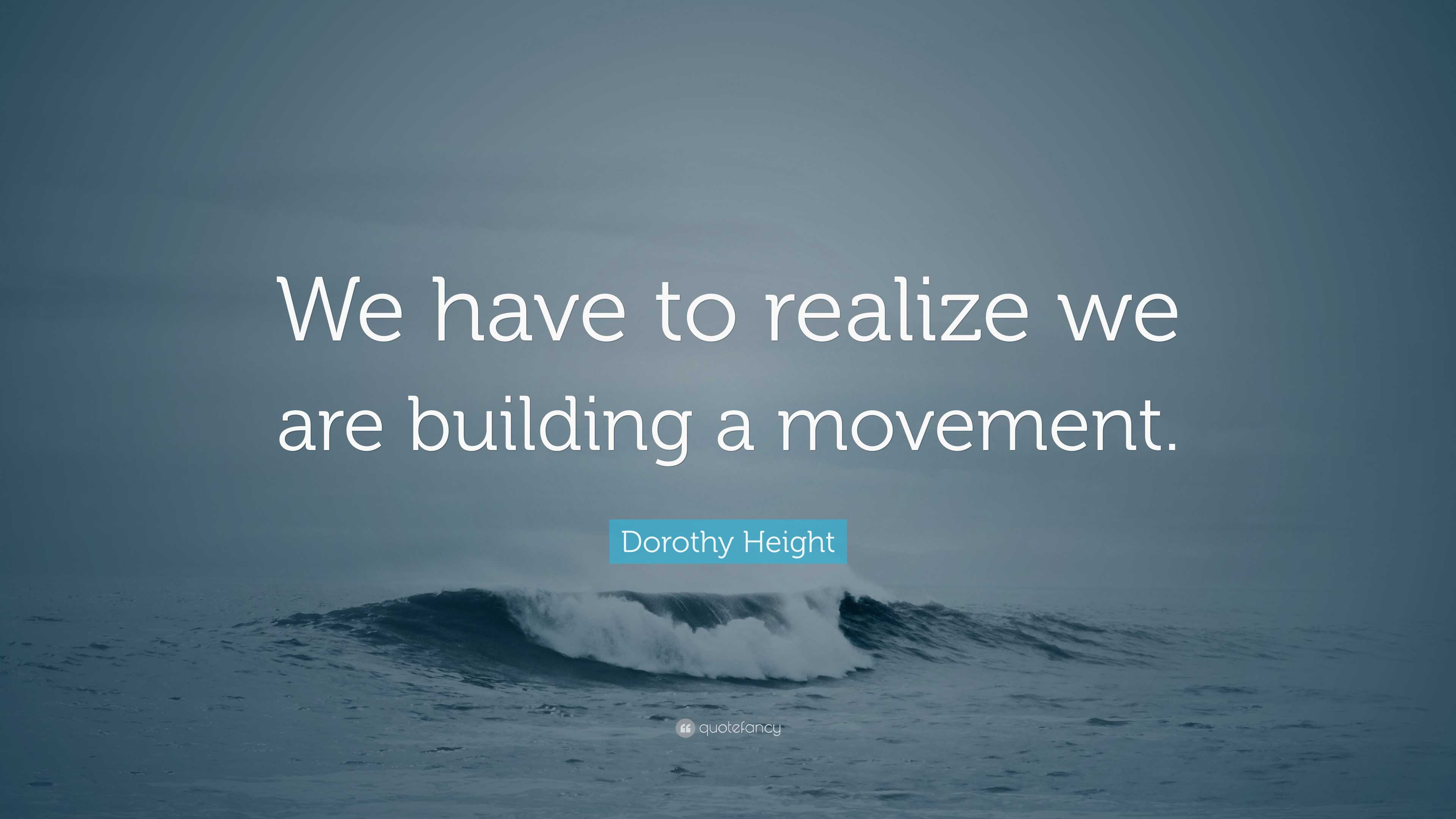 Dorothy Height Quote: “We have to realize we are building a movement.”