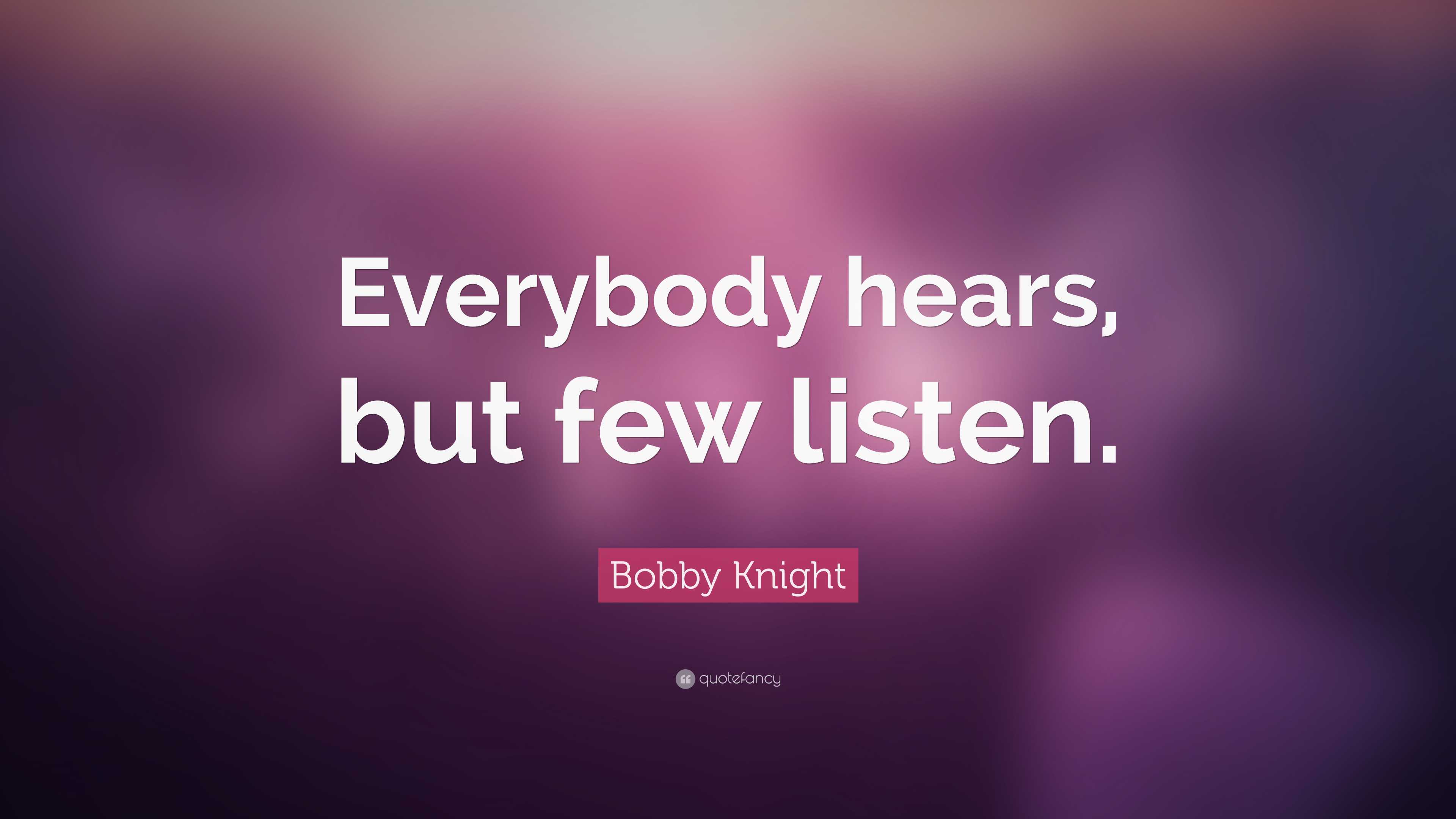 Bobby Knight Quote: “Everybody hears, but few listen.”