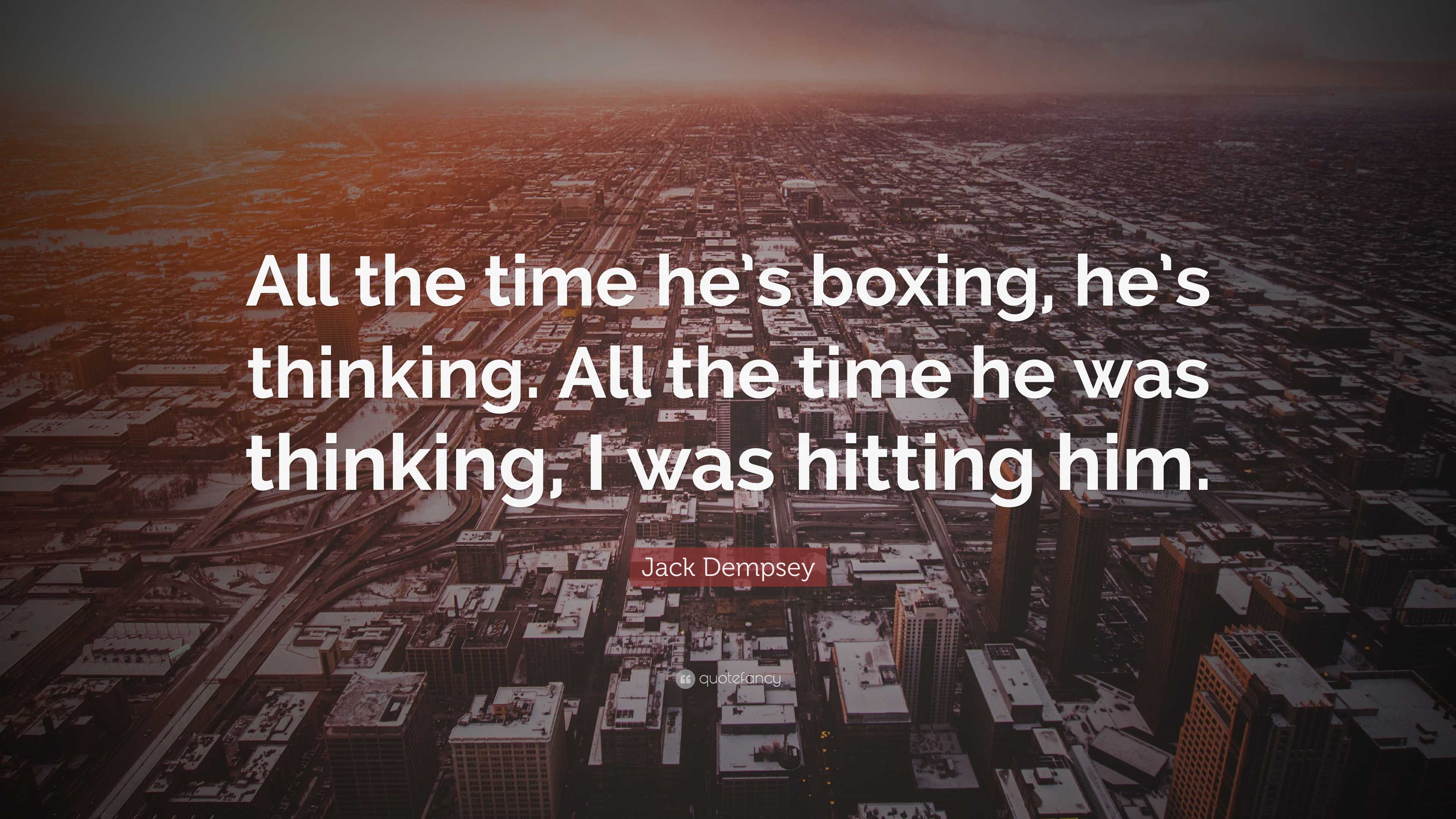 Jack Dempsey Quote: “All the time he’s boxing, he’s thinking. All the ...