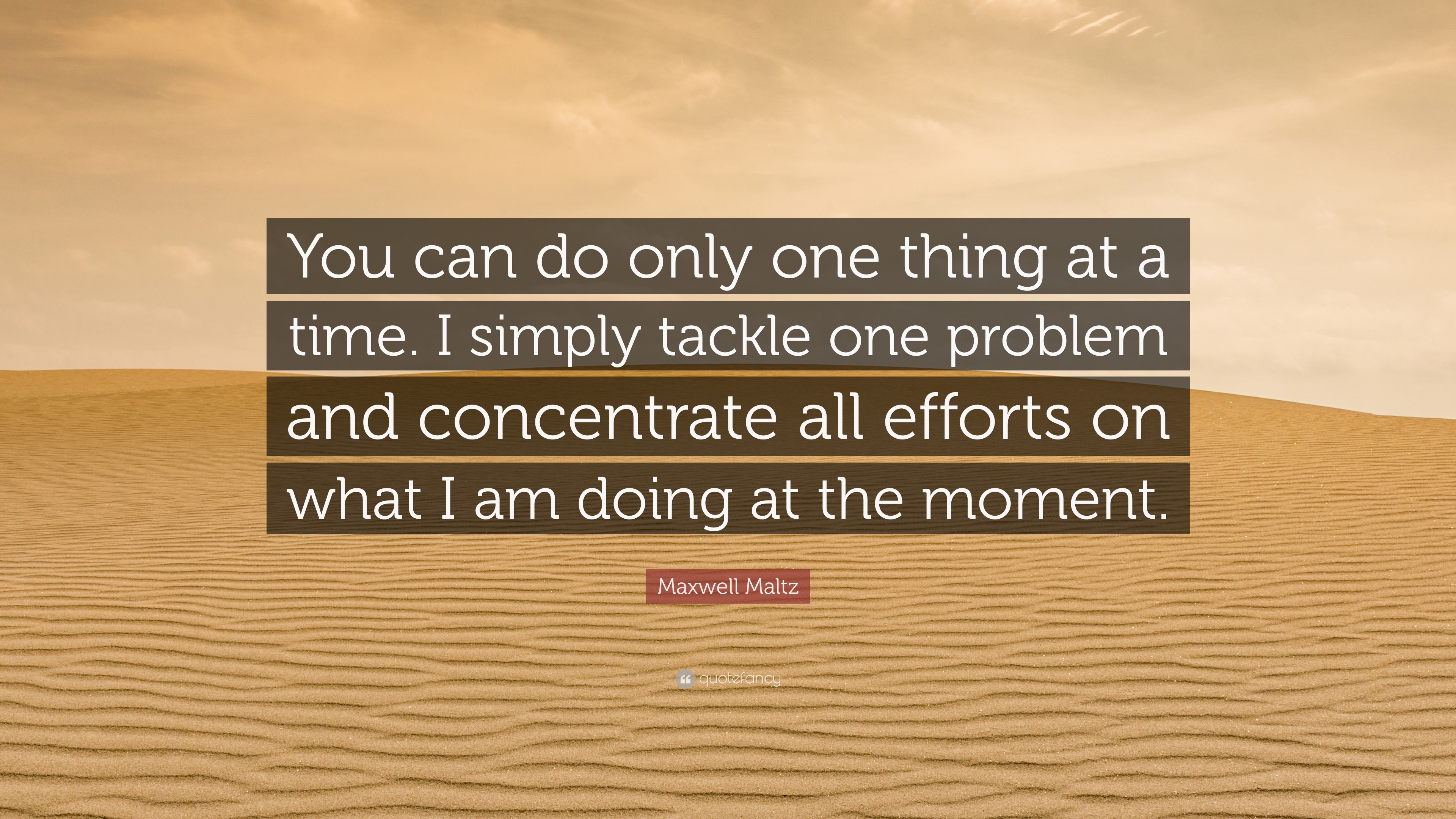 Maxwell Maltz Quote: “You can do only one thing at a time. I simply ...