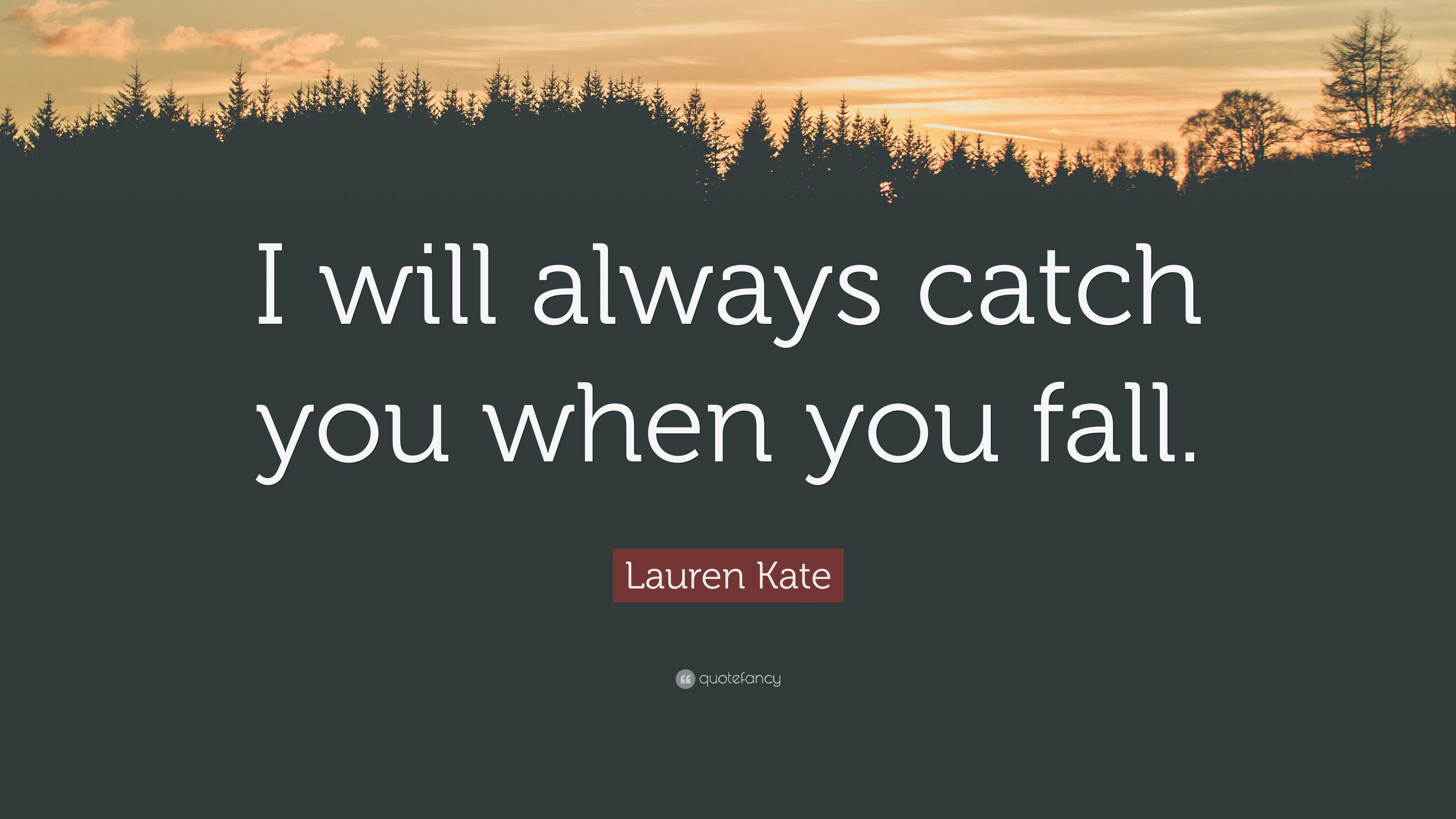 Lauren Kate Quote: “I will always catch you when you fall.”