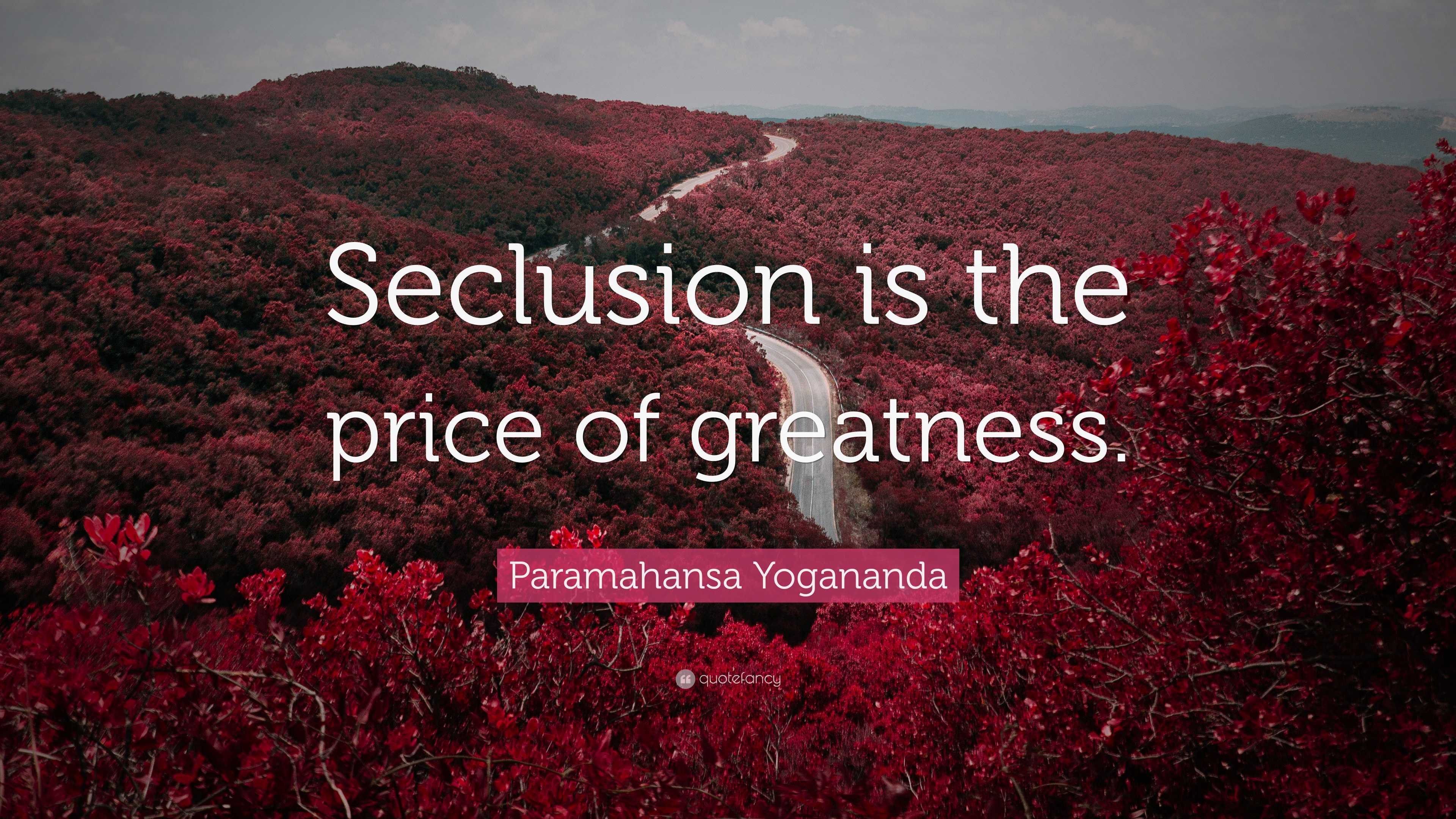 Paramahansa Yogananda Quote: “Seclusion is the price of greatness.”