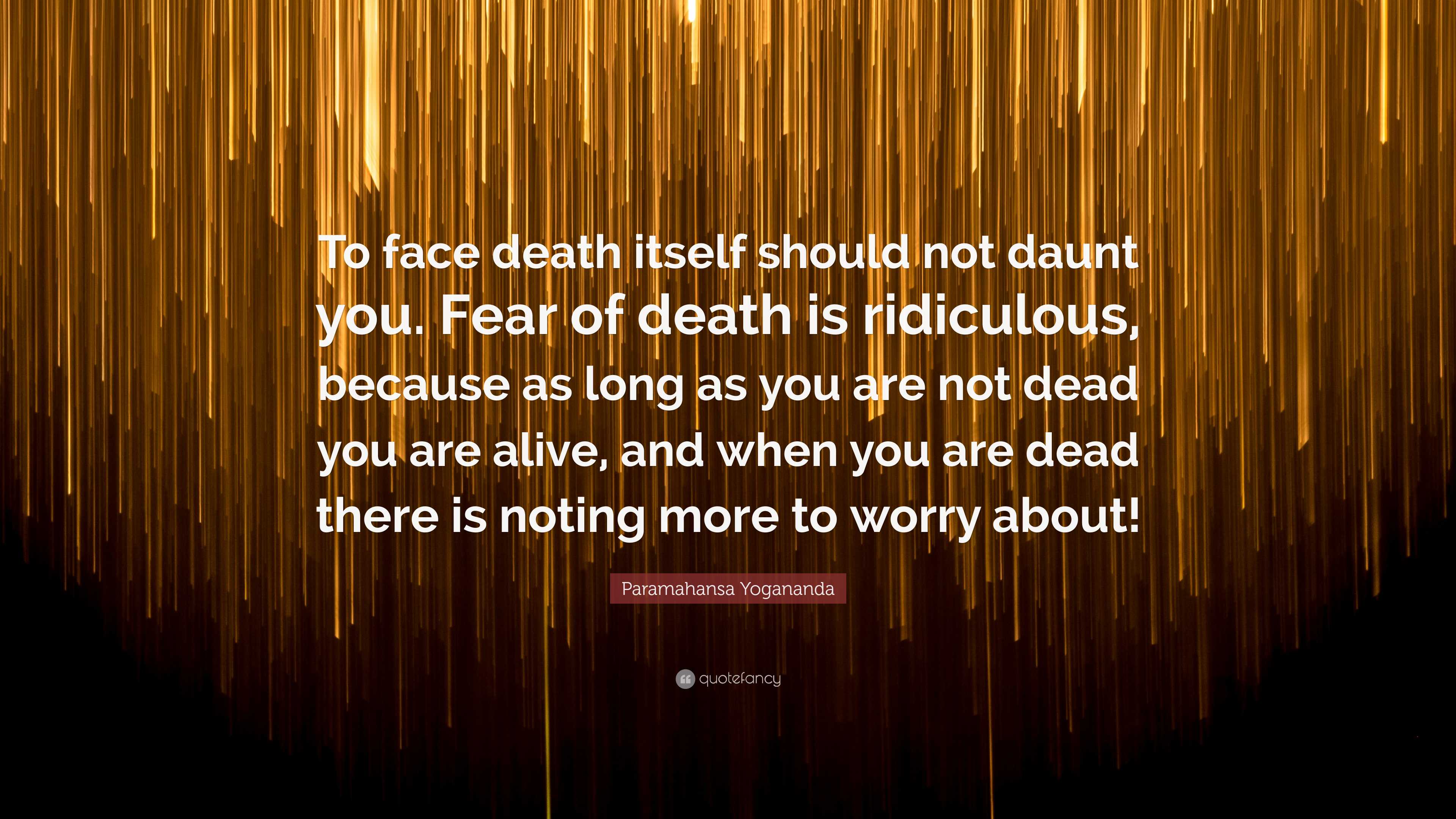 Paramahansa Yogananda Quote: “To face death itself should not daunt you ...