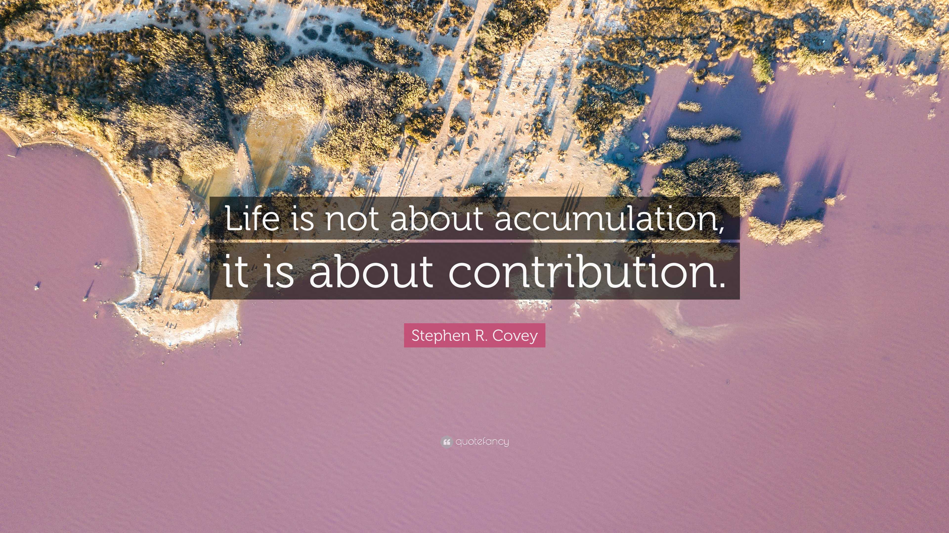 Stephen R. Covey Quote: “Life is not about accumulation, it is about ...