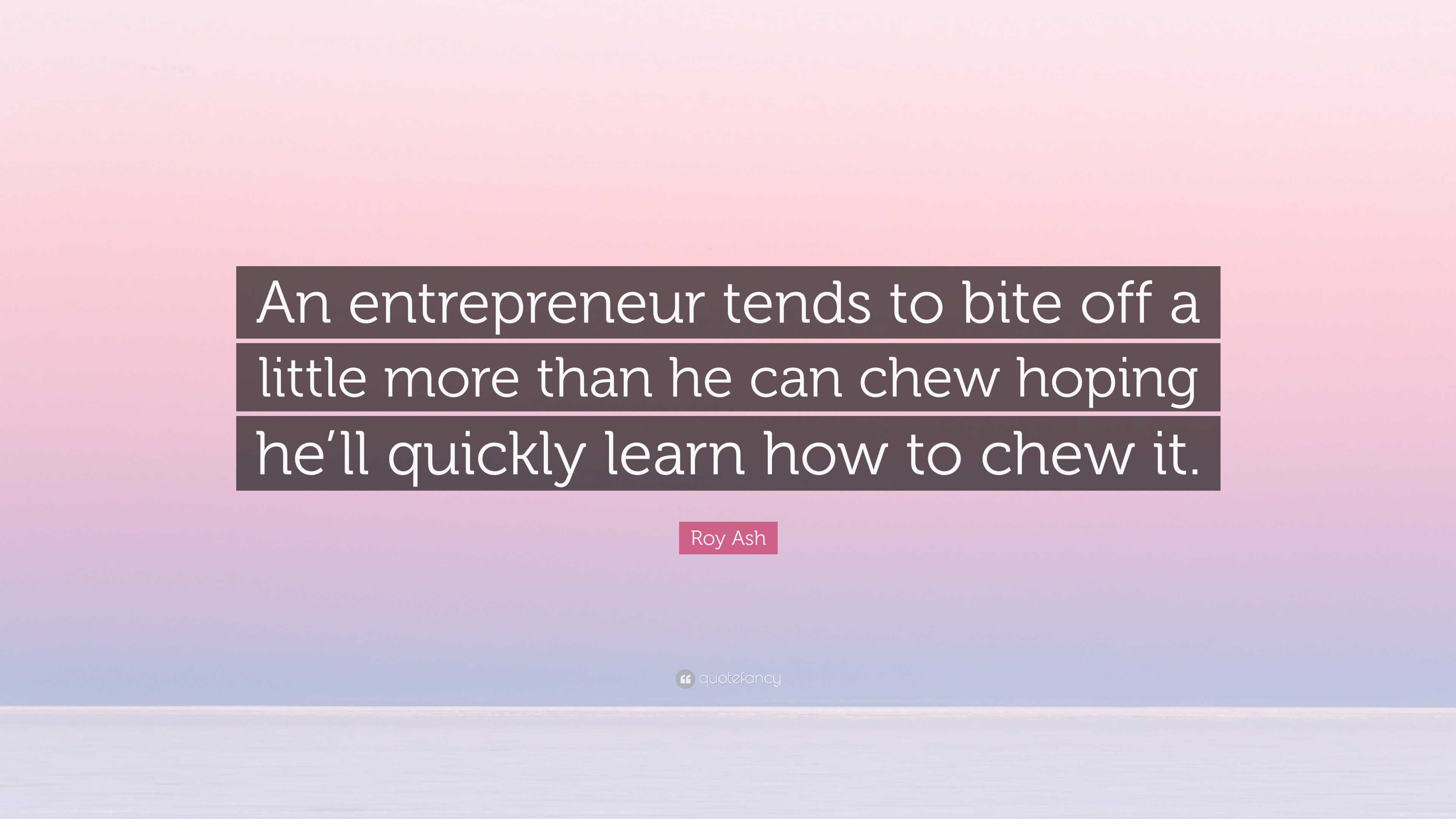 Roy Ash Quote: “An entrepreneur tends to bite off a little more than he ...