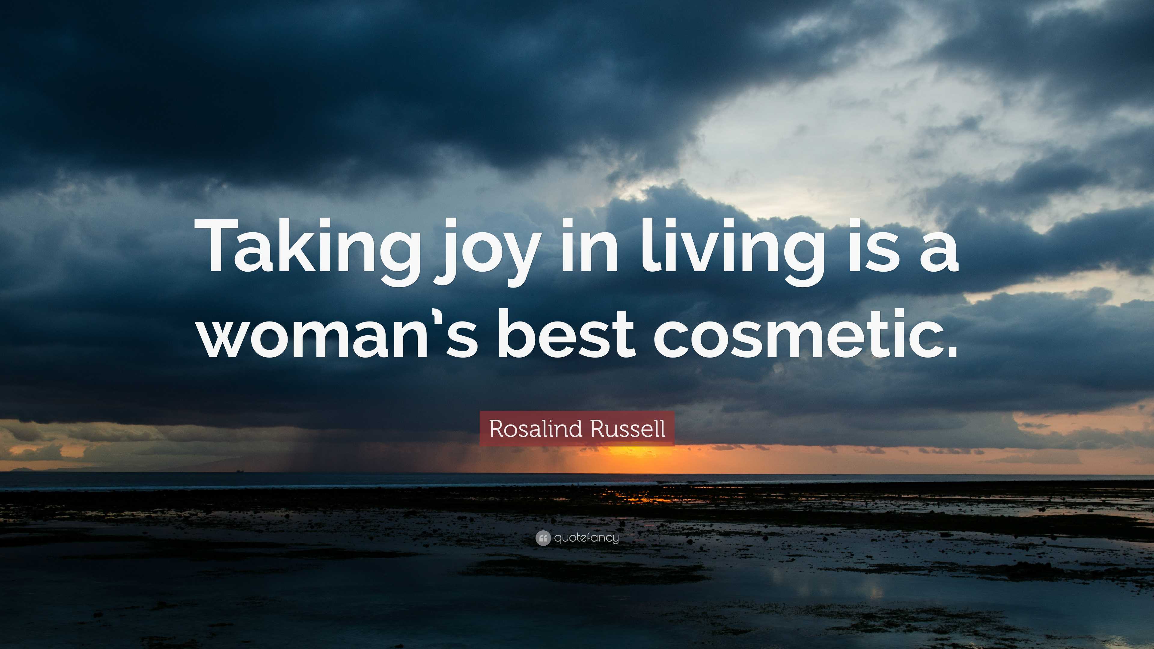 Rosalind Russell Quote: “Taking joy in living is a woman’s best cosmetic.”
