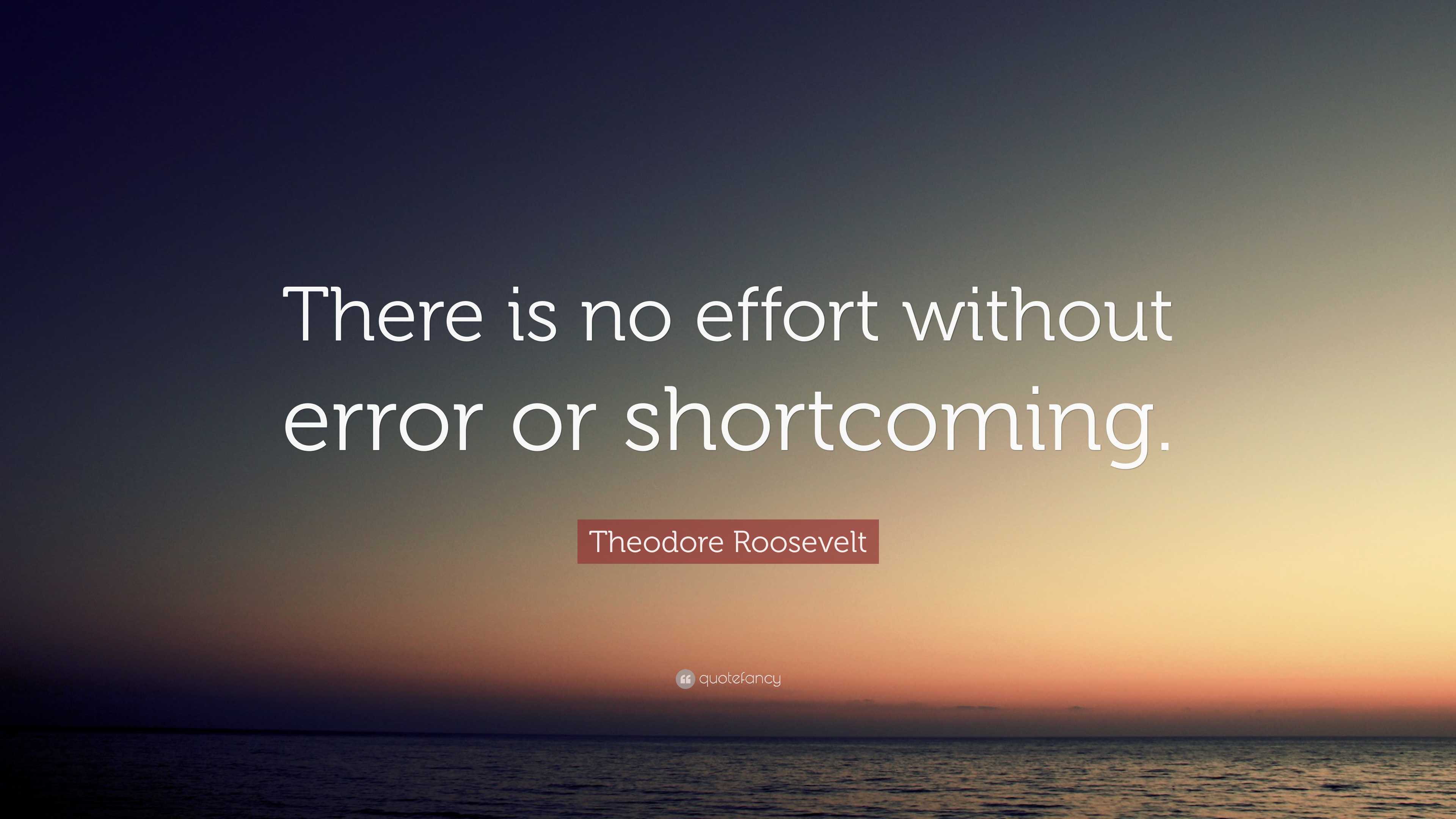 Theodore Roosevelt Quote: “There is no effort without error or ...