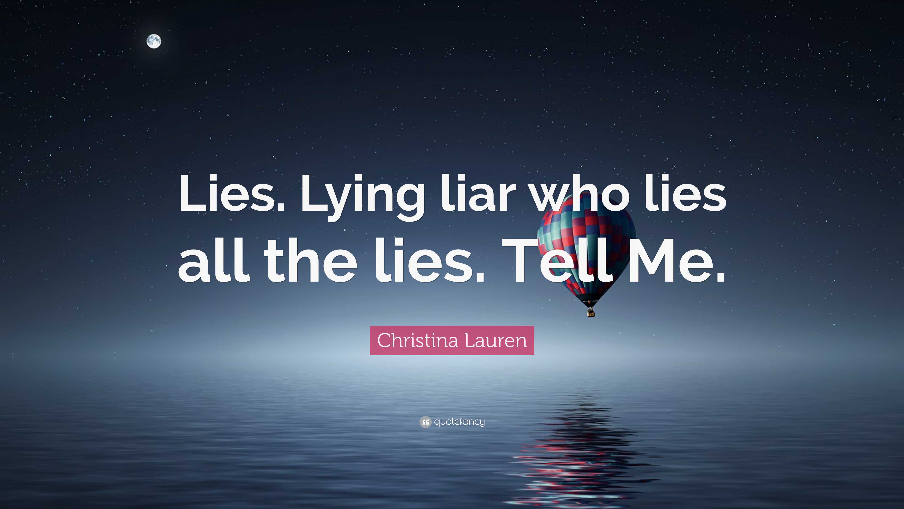 Christina Lauren Quote: “Lies. Lying liar who lies all the lies. Tell Me.”