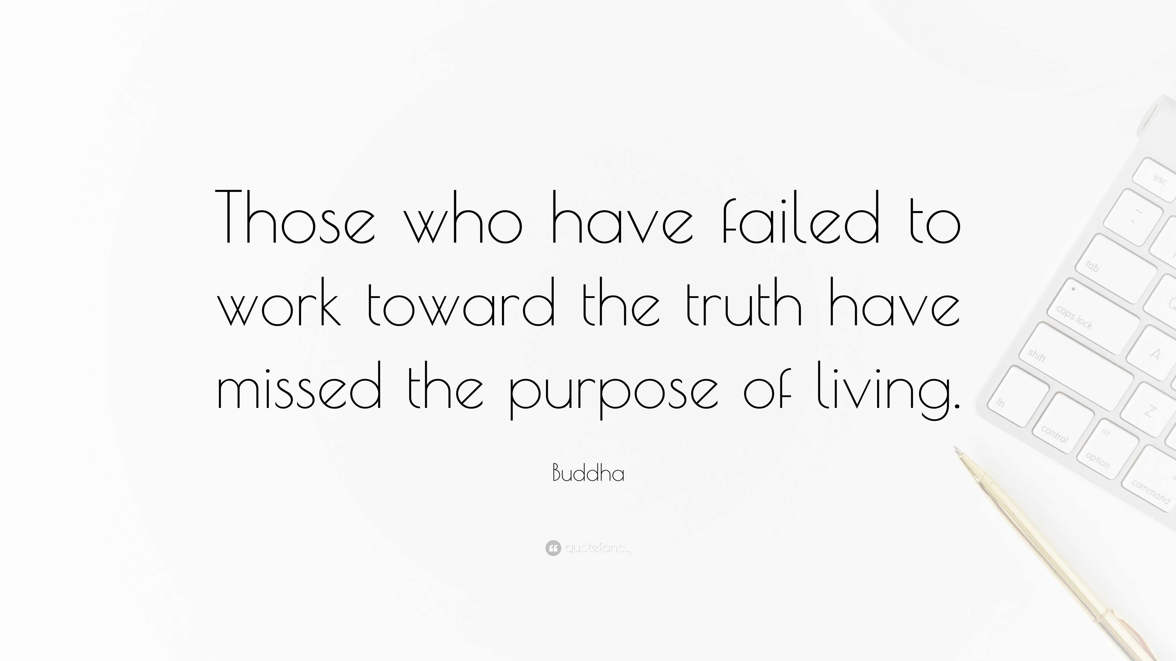 Buddha Quote: “Those who have failed to work toward the truth have missed the purpose of living.”