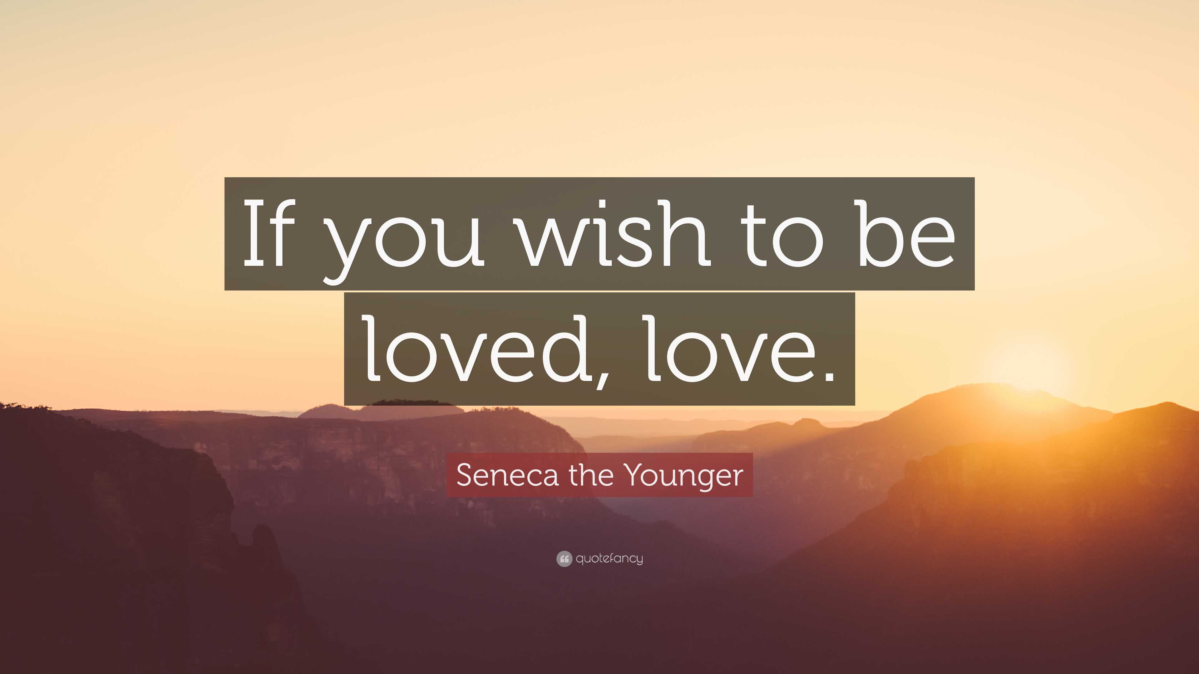 Seneca the Younger Quote: “If you wish to be loved, love.”