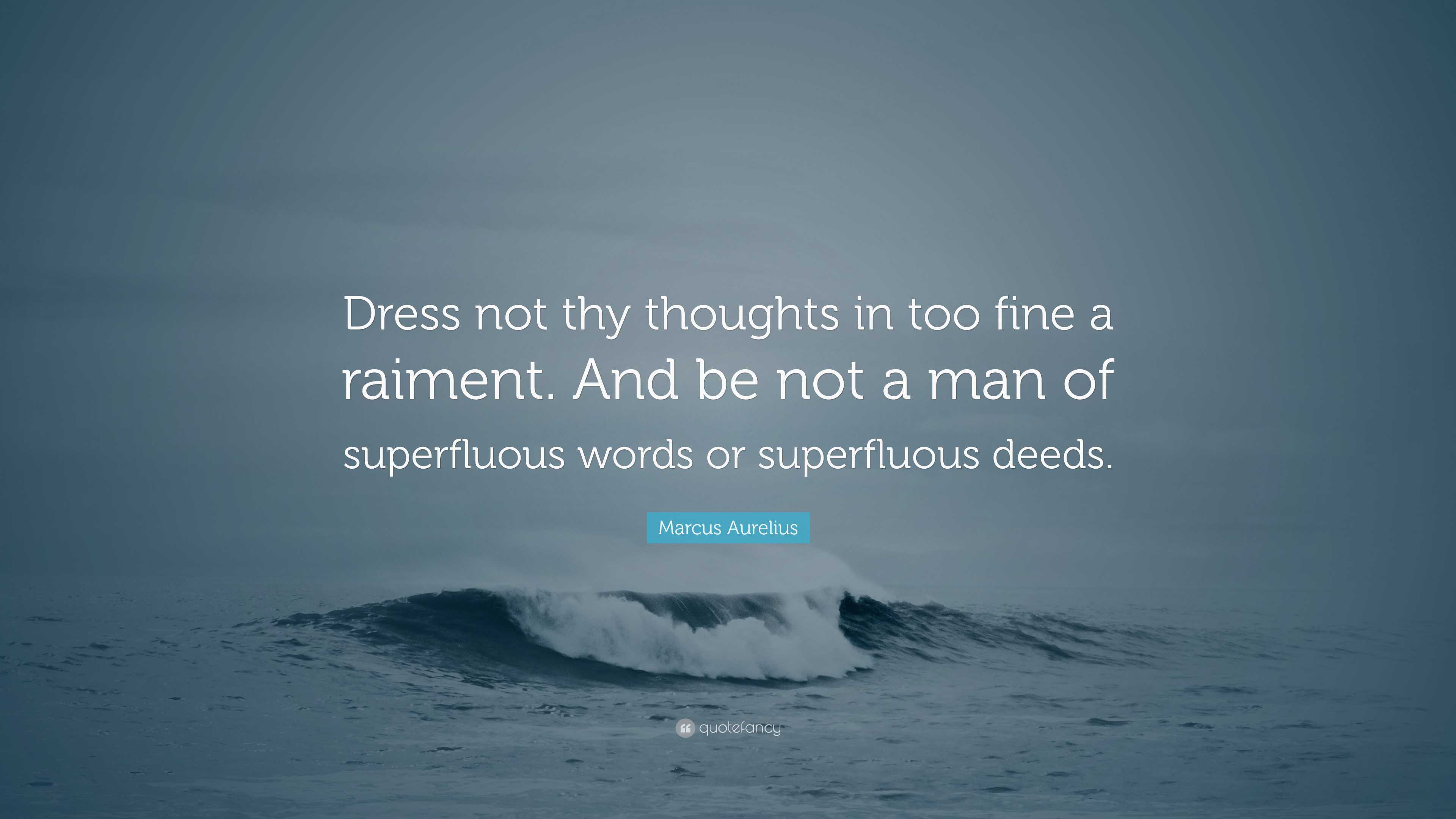 Marcus Aurelius Quote: “Dress not thy thoughts in too fine a raiment ...