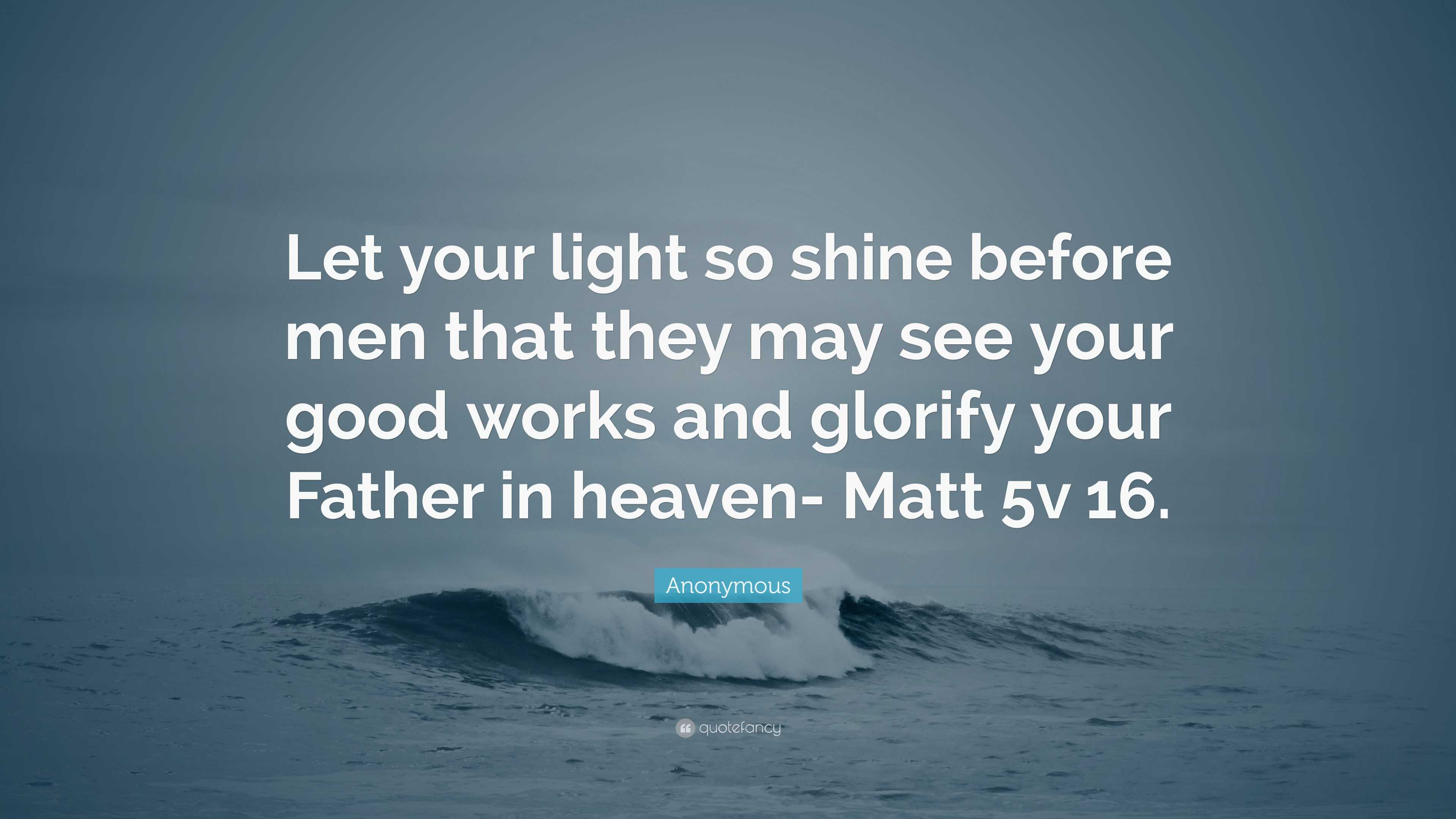 Anonymous Quote: “Let your light so shine before men that they may see ...