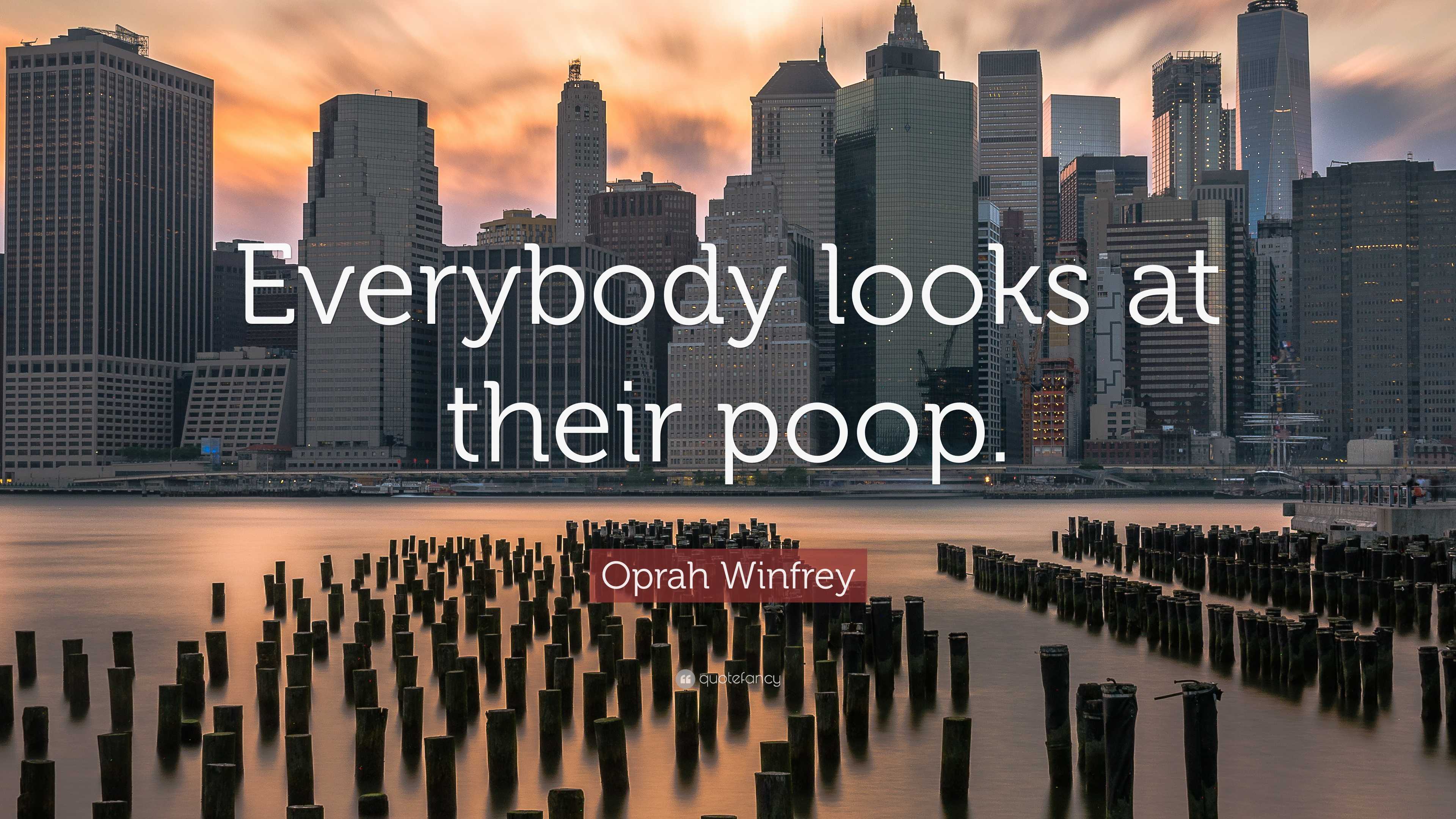 Oprah Winfrey Quote: “Everybody looks at their poop.”