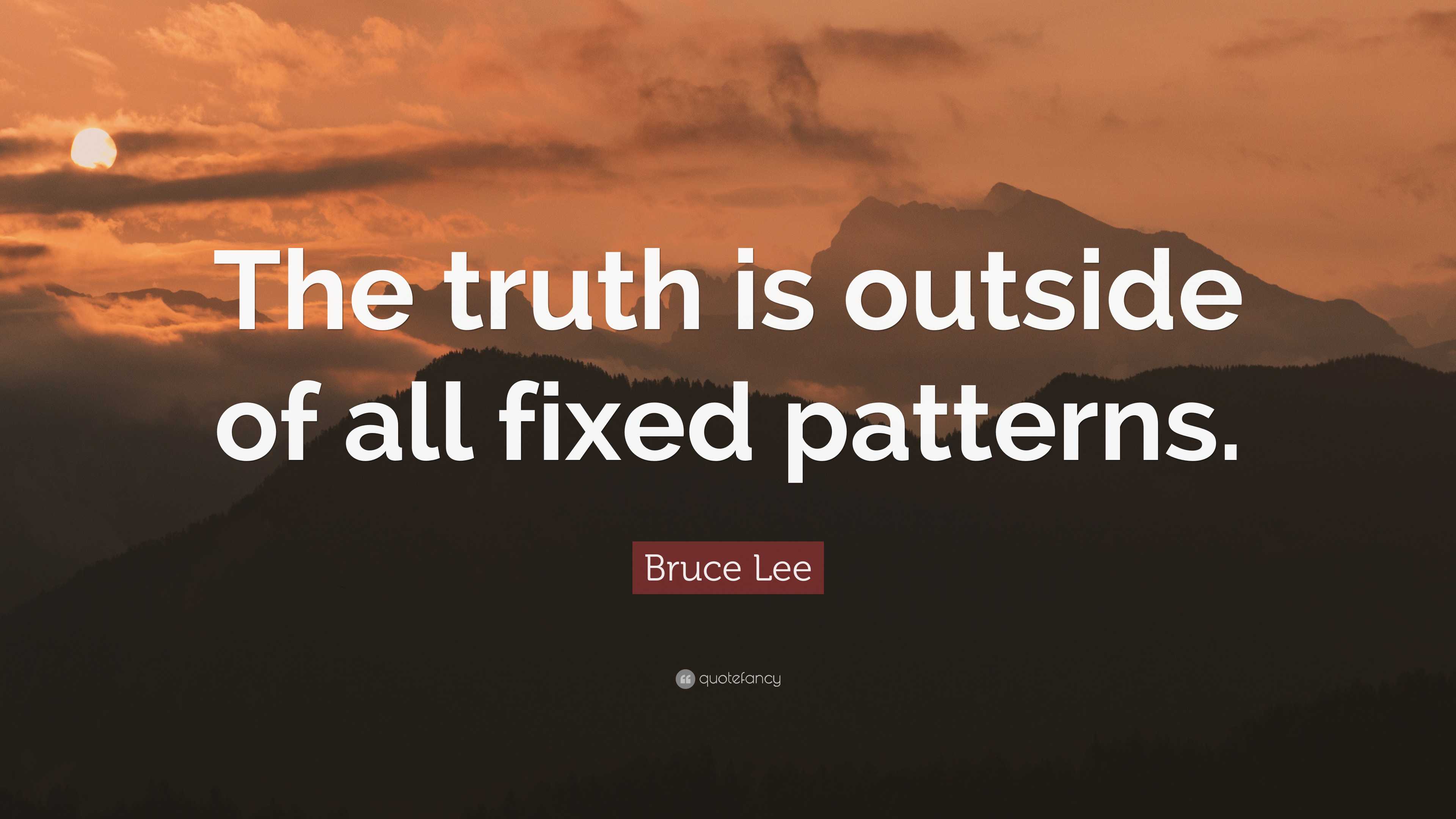 Bruce Lee Quote: “The truth is outside of all fixed patterns.”