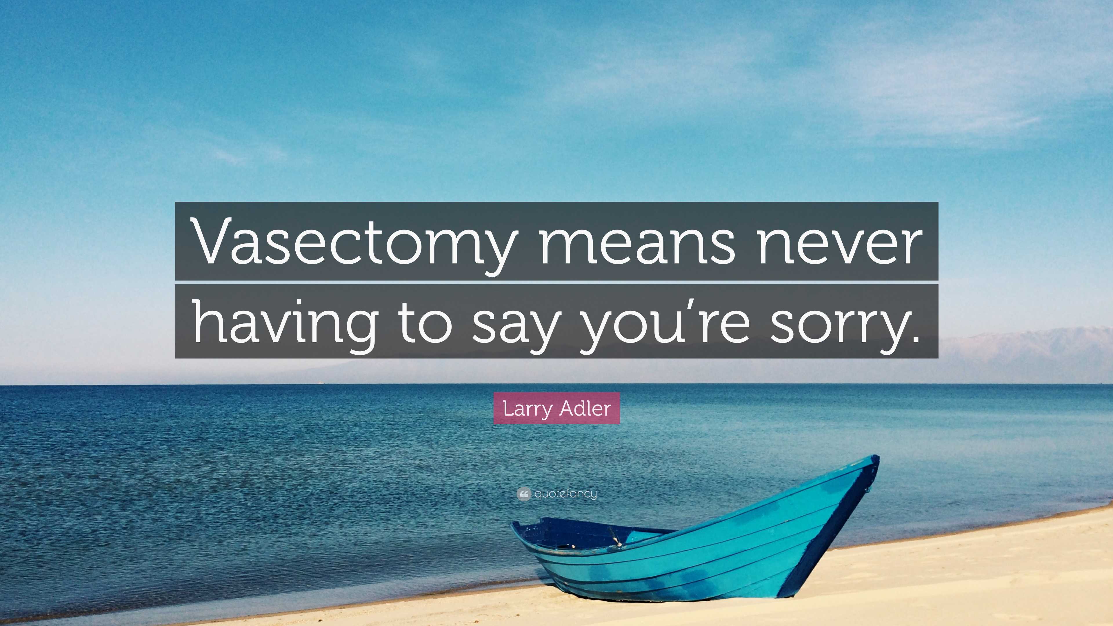Larry Adler Quote: “Vasectomy means never having to say you’re sorry.”
