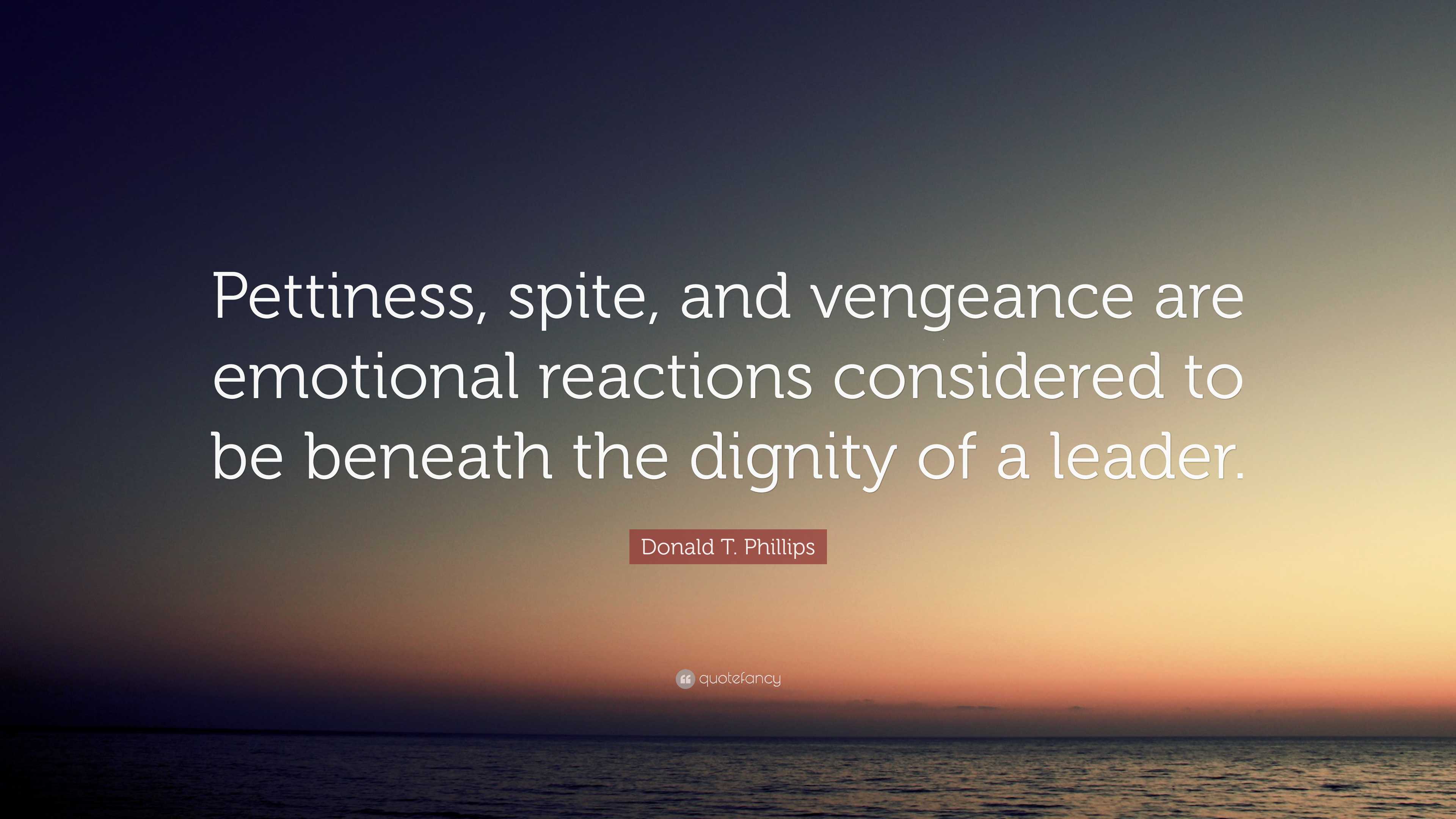 Donald T. Phillips Quote: “Pettiness, spite, and vengeance are ...