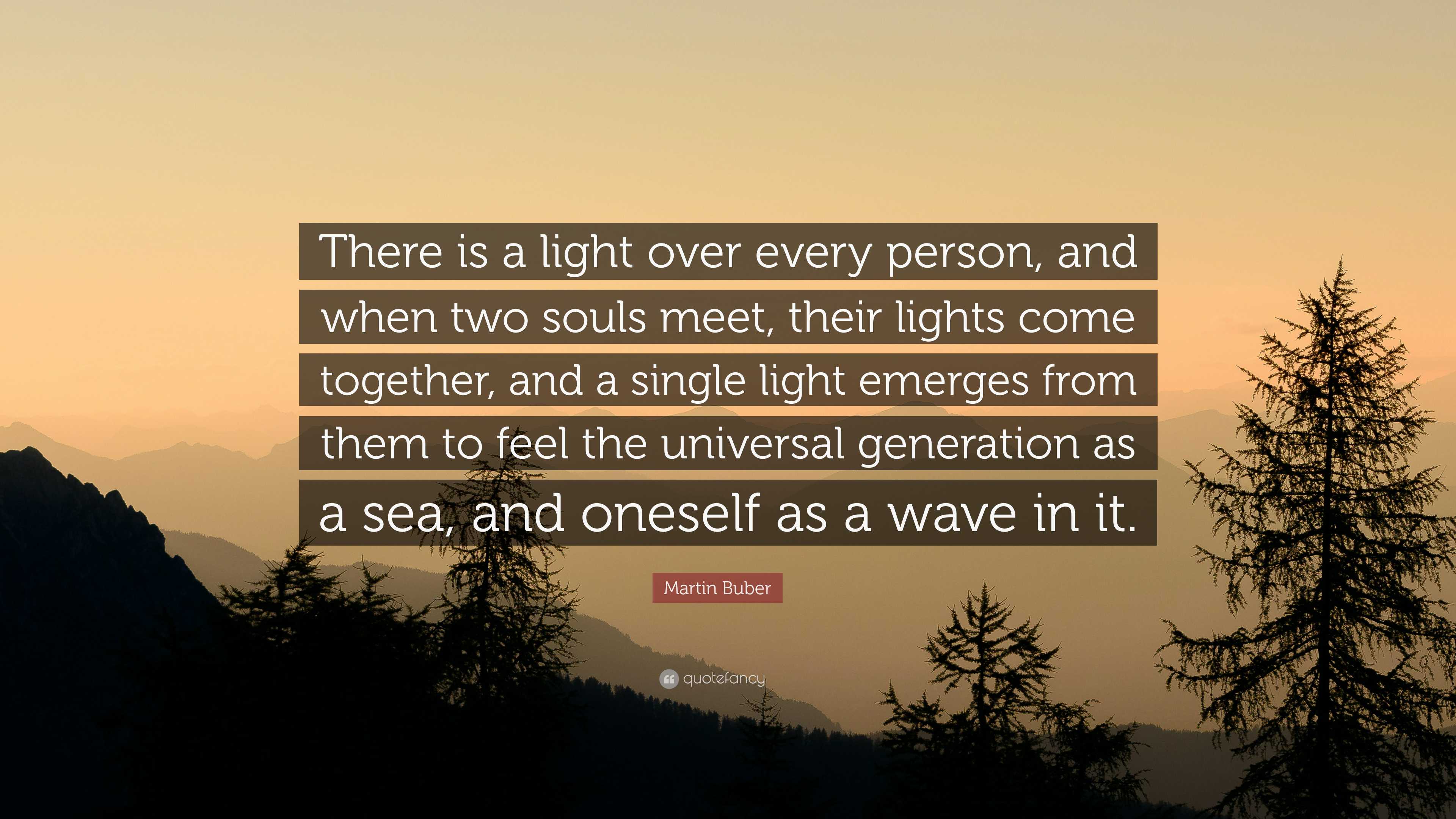 Martin Buber Quote: “There is a light over every person, and when two ...