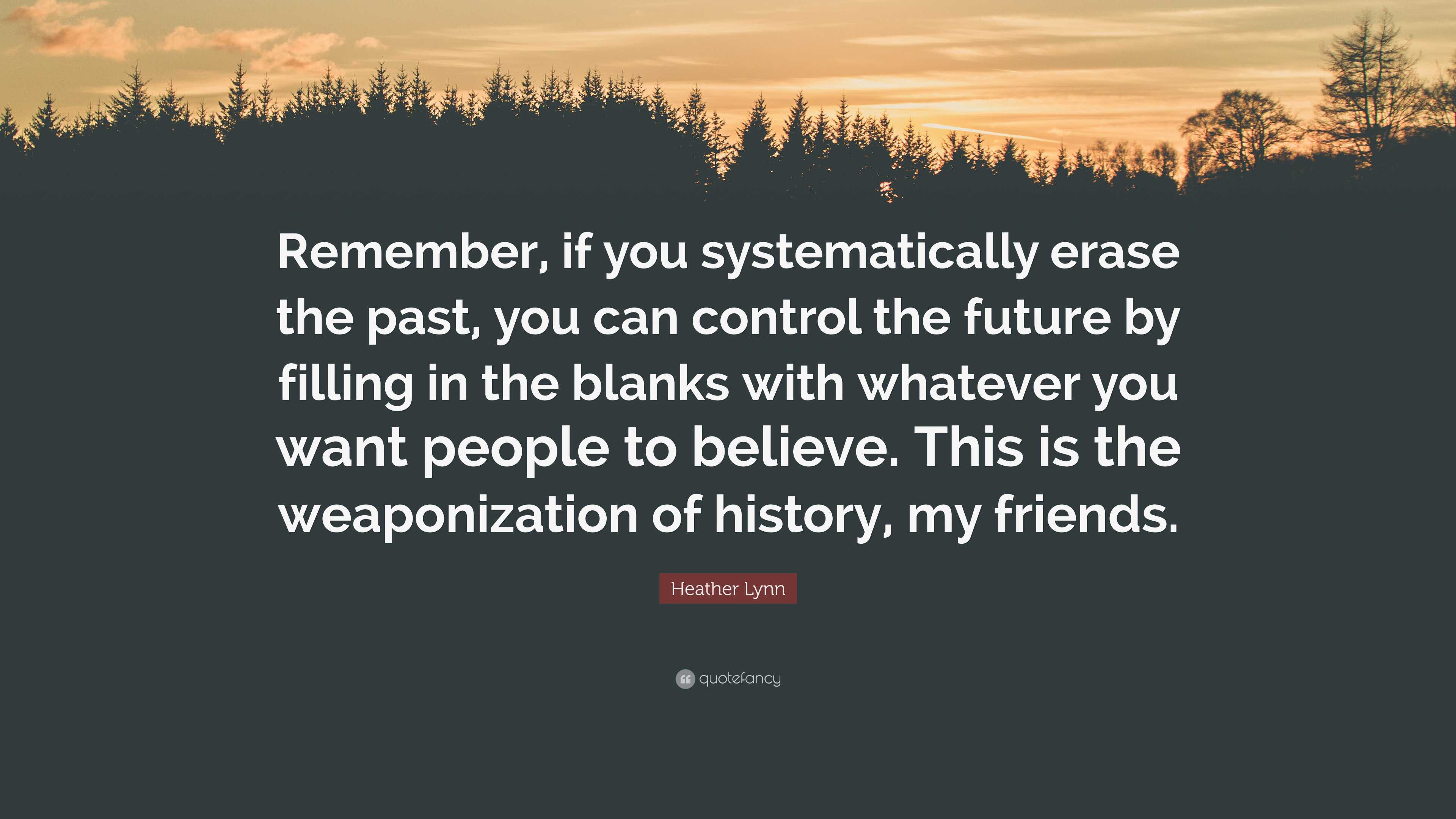 Heather Lynn Quote: “Remember, if you systematically erase the past ...