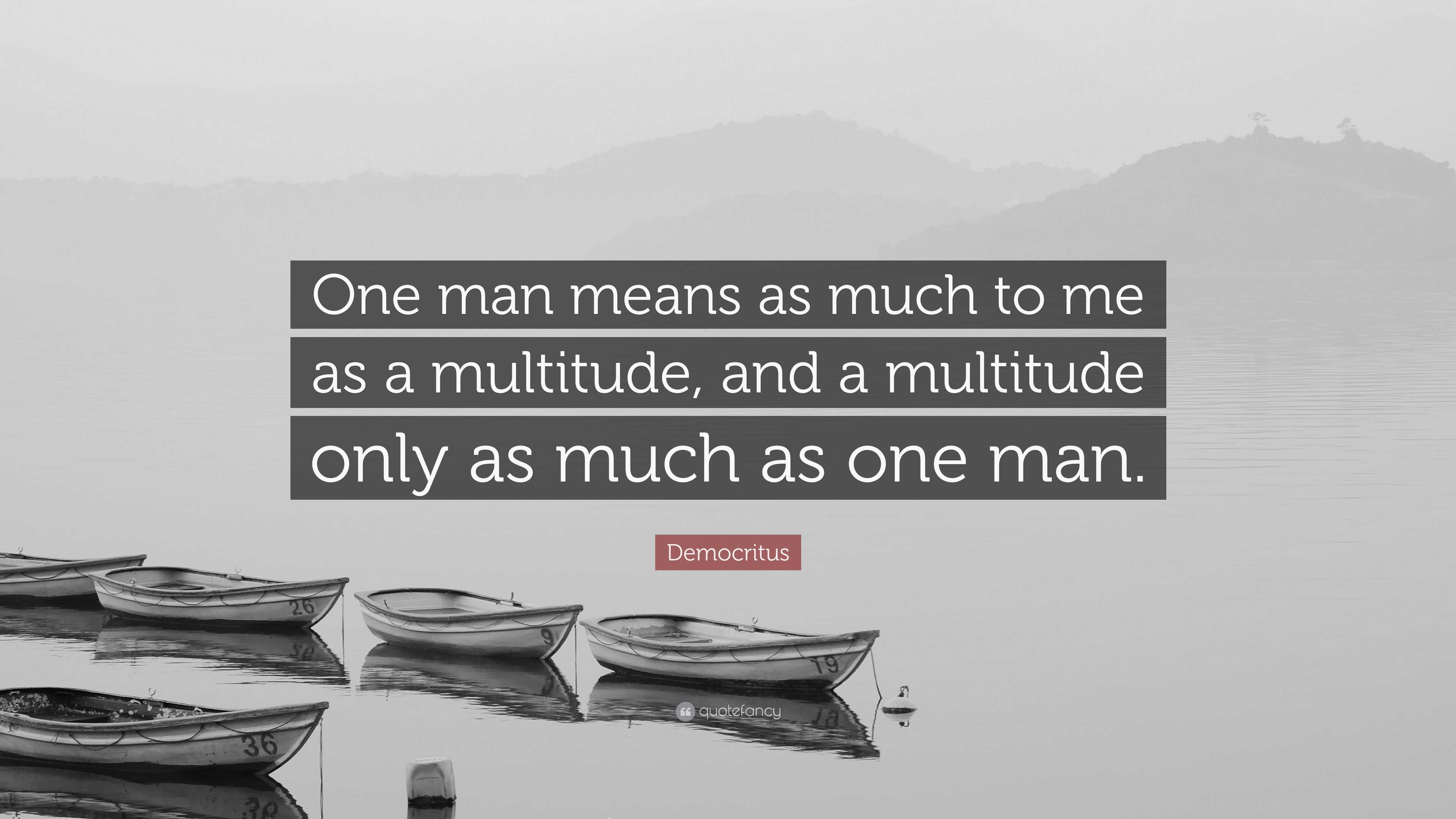 Democritus Quote: “One man means as much to me as a multitude, and a ...