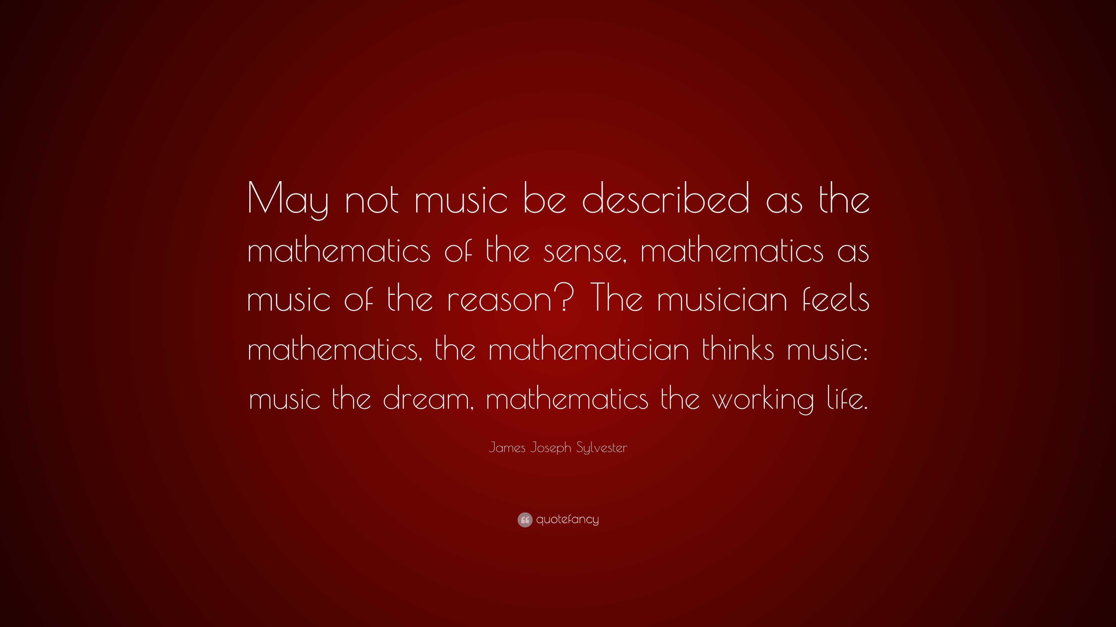 James Joseph Sylvester Quote: “May not music be described as the ...