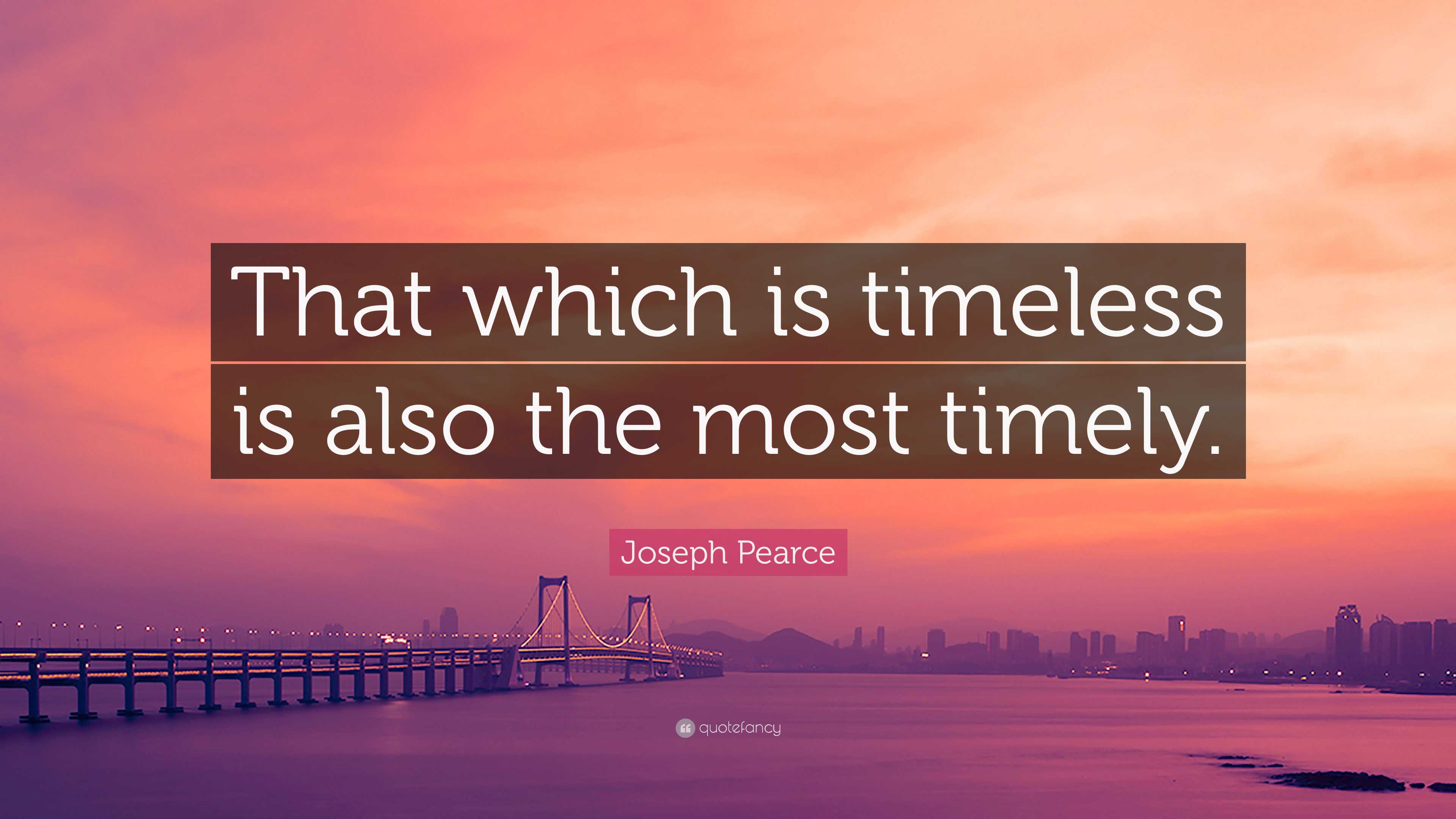 Joseph Pearce Quote: “That which is timeless is also the most timely.”