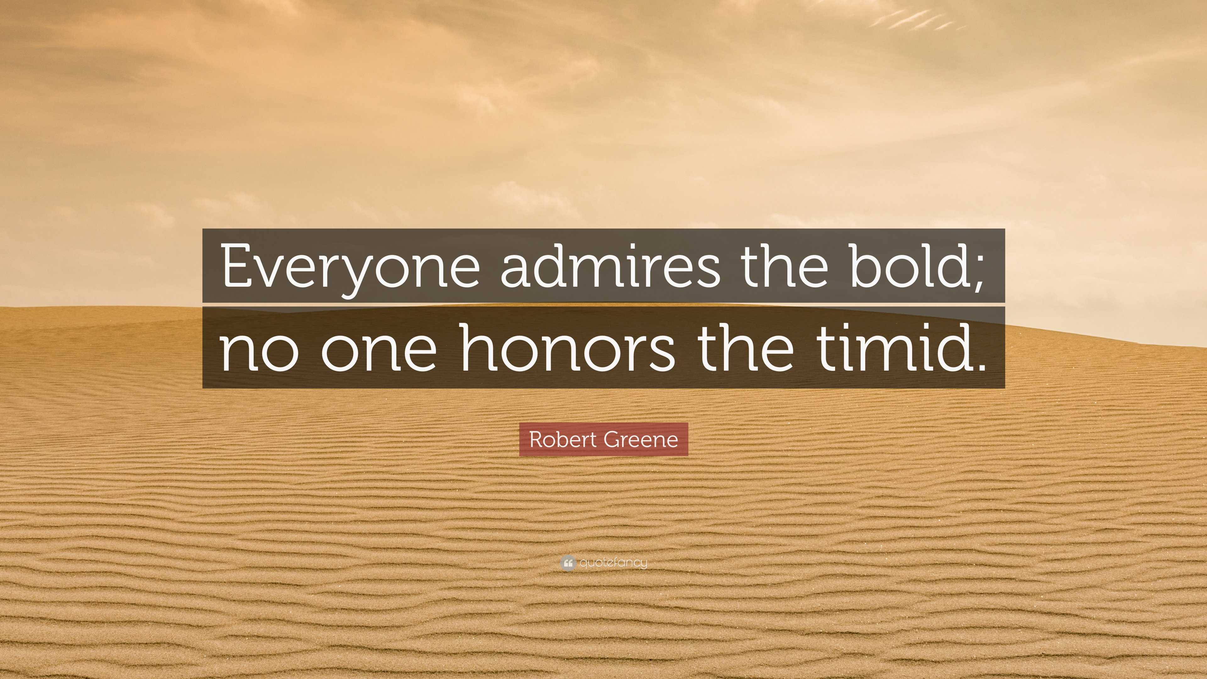 Robert Greene Quote: “Everyone admires the bold; no one honors the timid.”