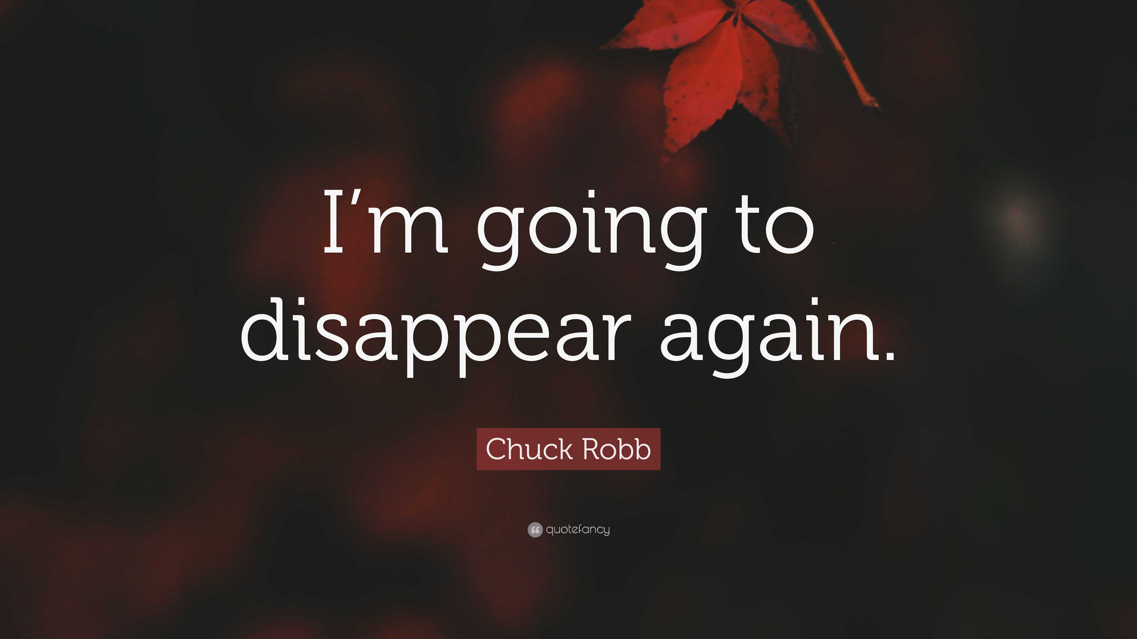 Chuck Robb Quote: “I’m going to disappear again.”