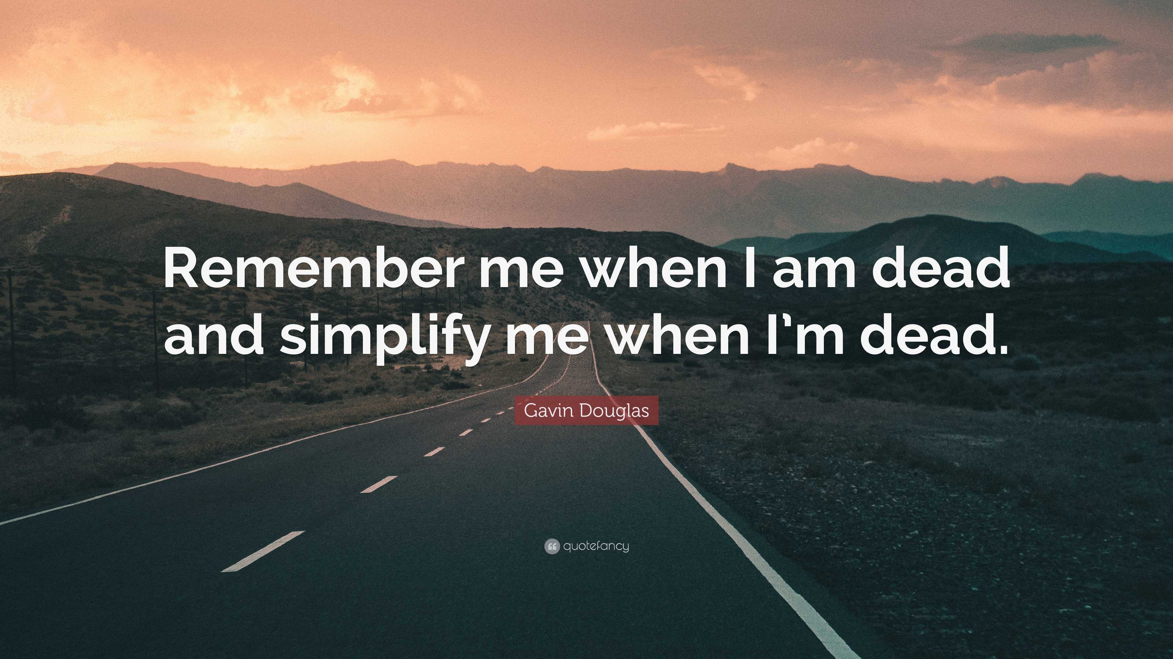 Gavin Douglas Quote: “Remember me when I am dead and simplify me when I ...