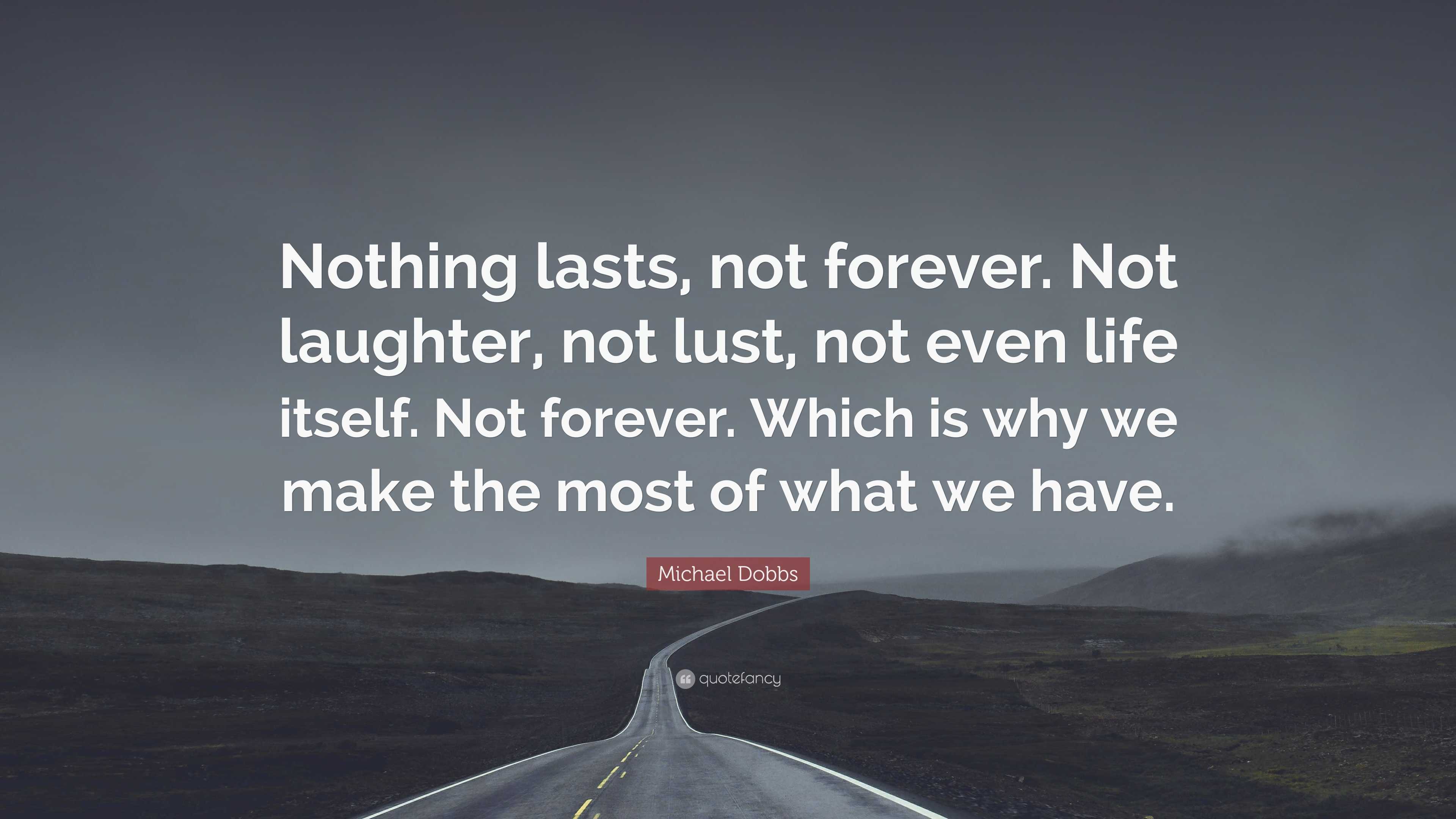 Michael Dobbs Quote: “Nothing lasts, not forever. Not laughter, not ...
