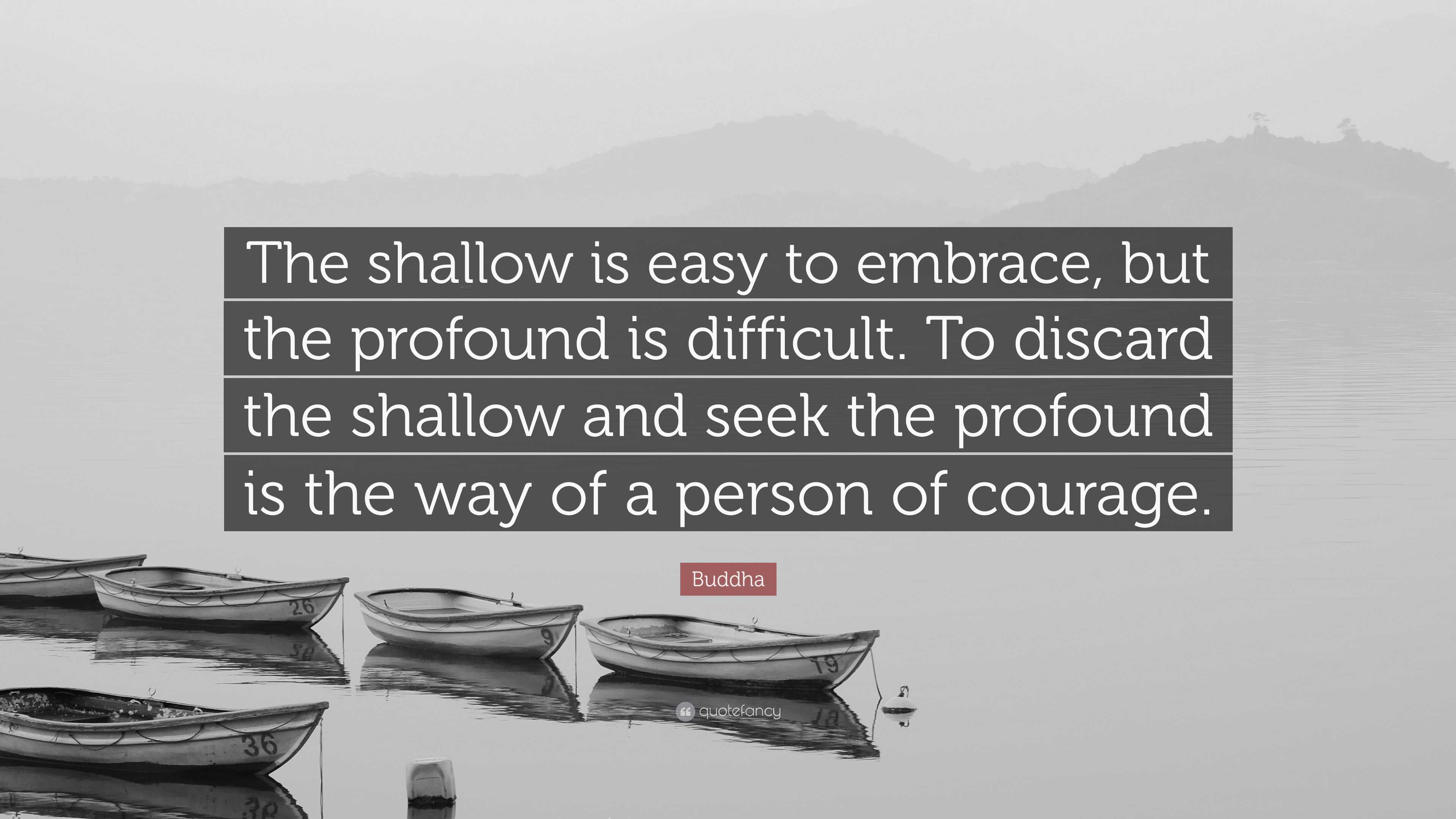 Buddha Quote: “The shallow is easy to embrace, but the profound is ...