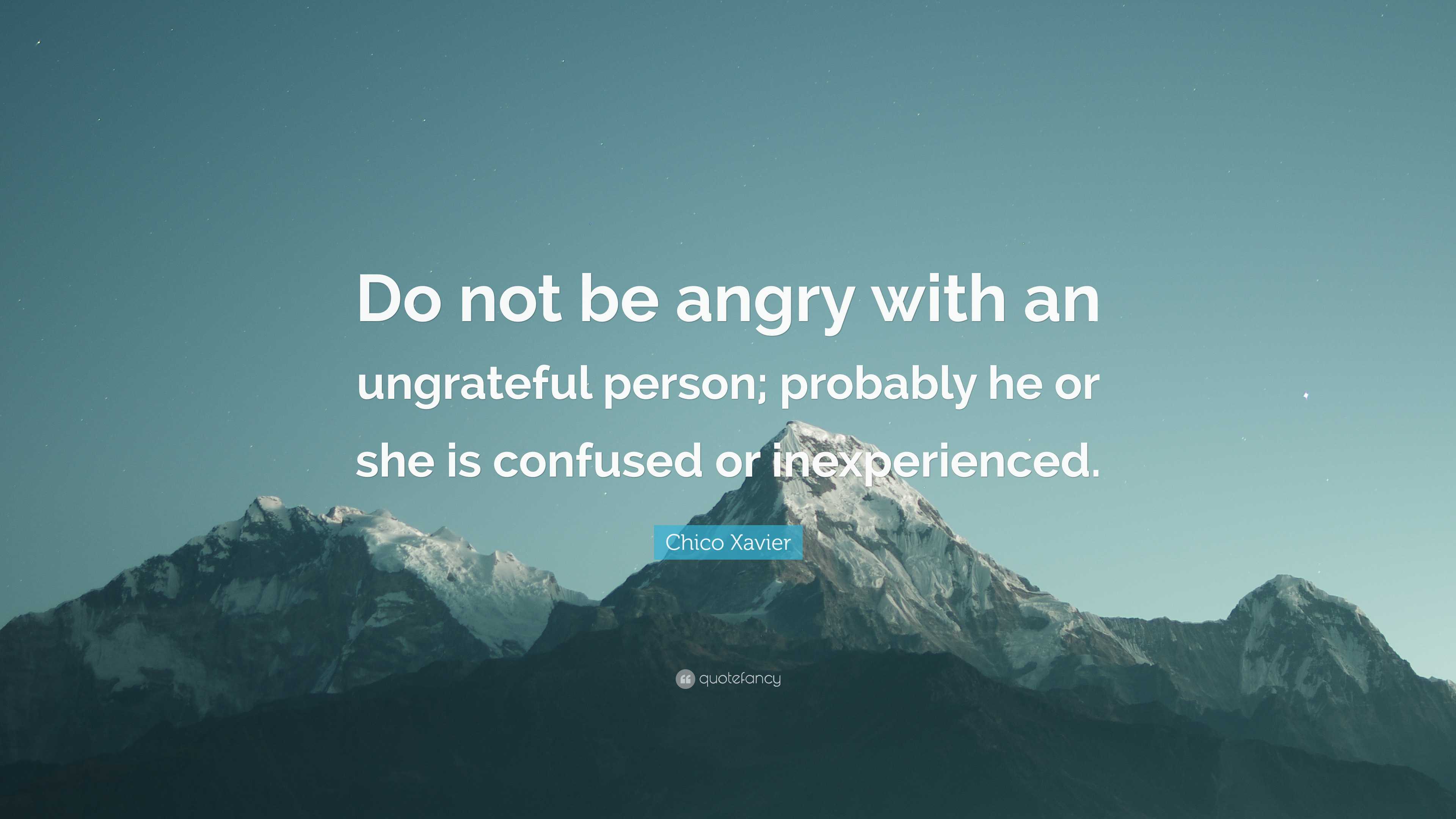 Chico Xavier Quote: “Do not be angry with an ungrateful person ...