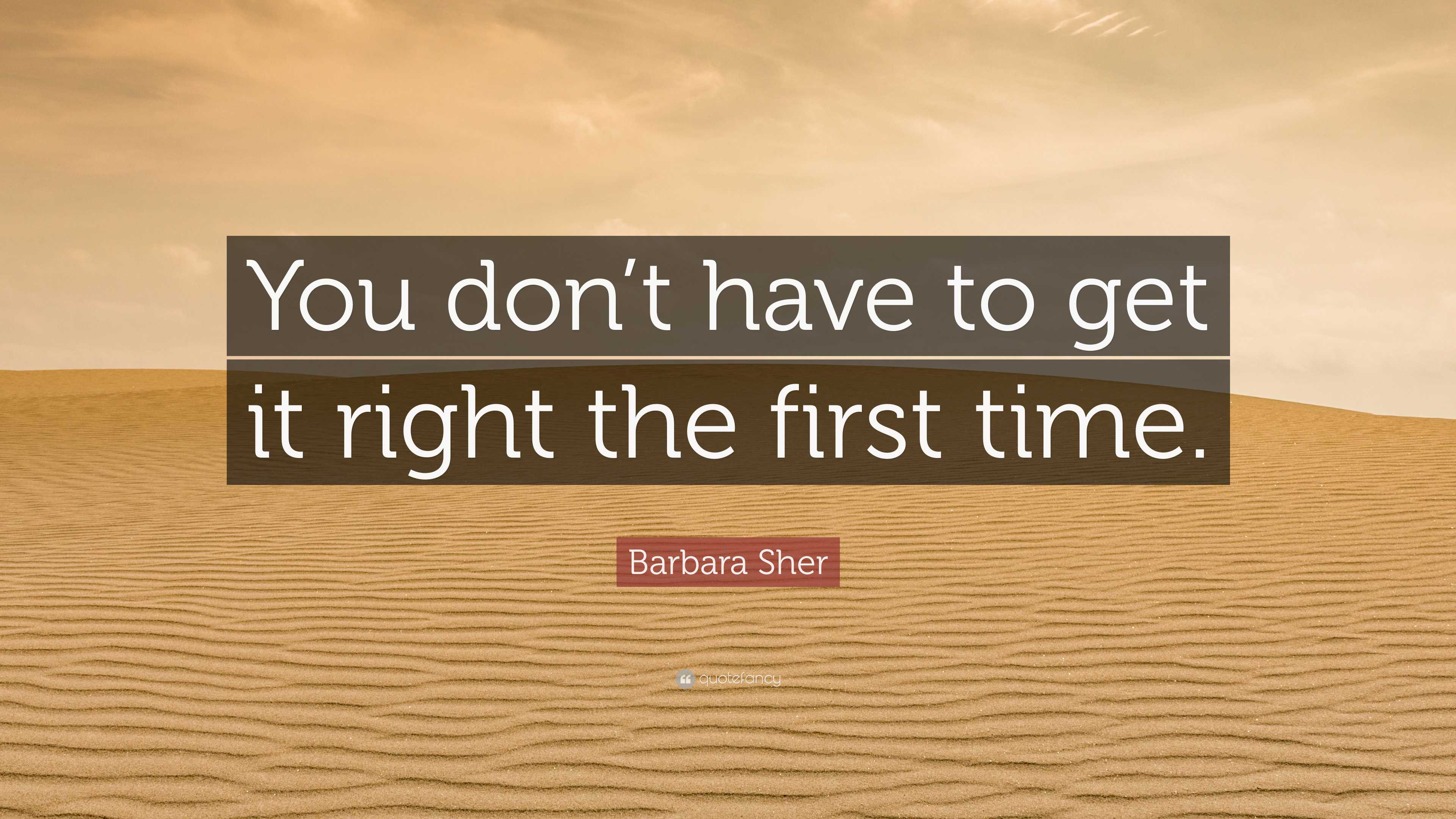 Barbara Sher Quote: “You don’t have to get it right the first time.”