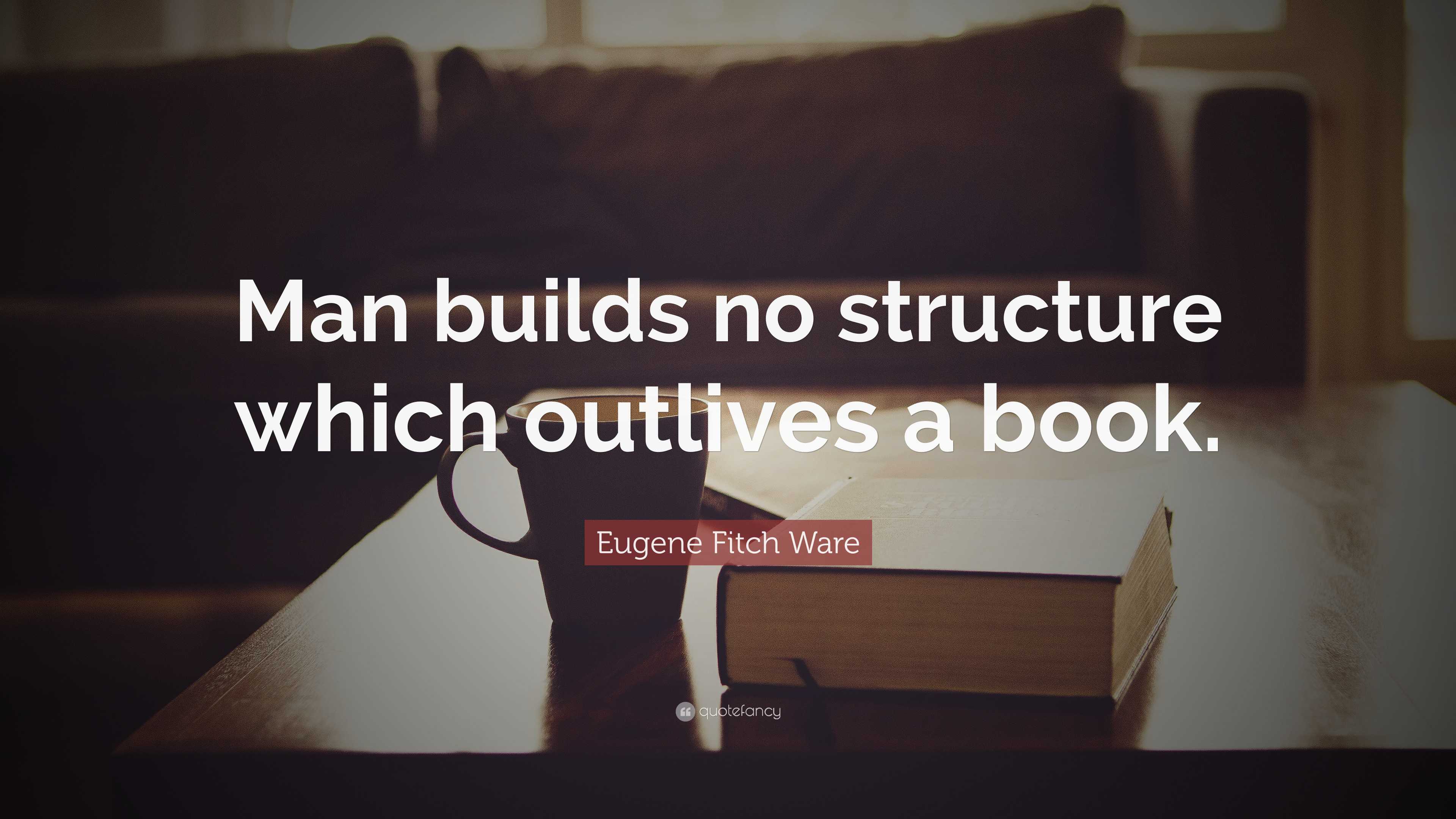 Eugene Fitch Ware Quote: “Man builds no structure which outlives a book.”