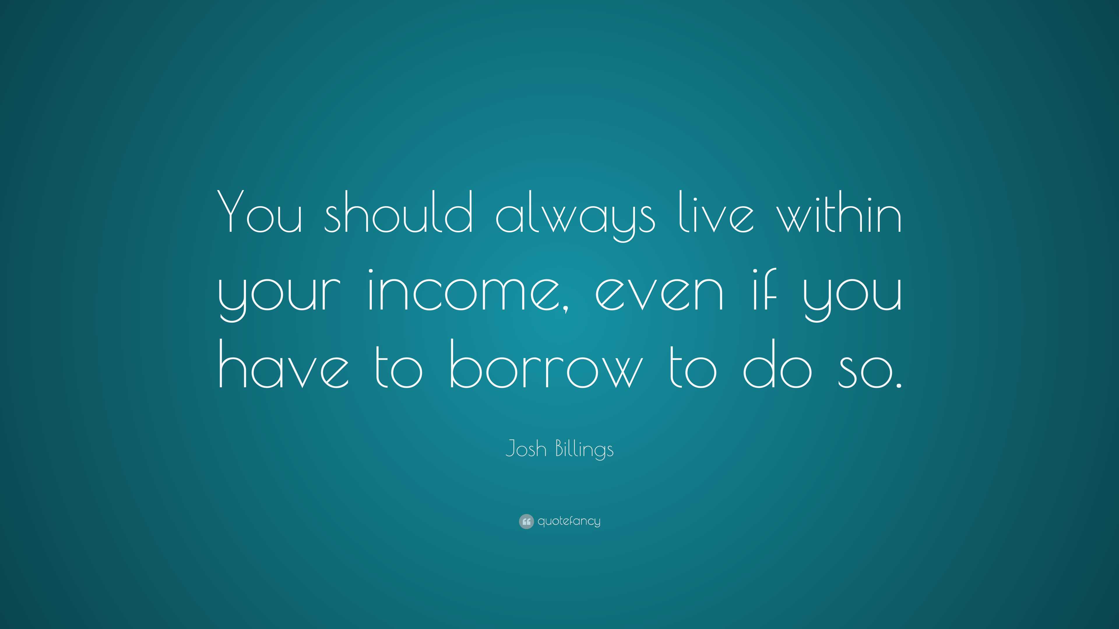 Josh Billings Quote: “You should always live within your income, even ...