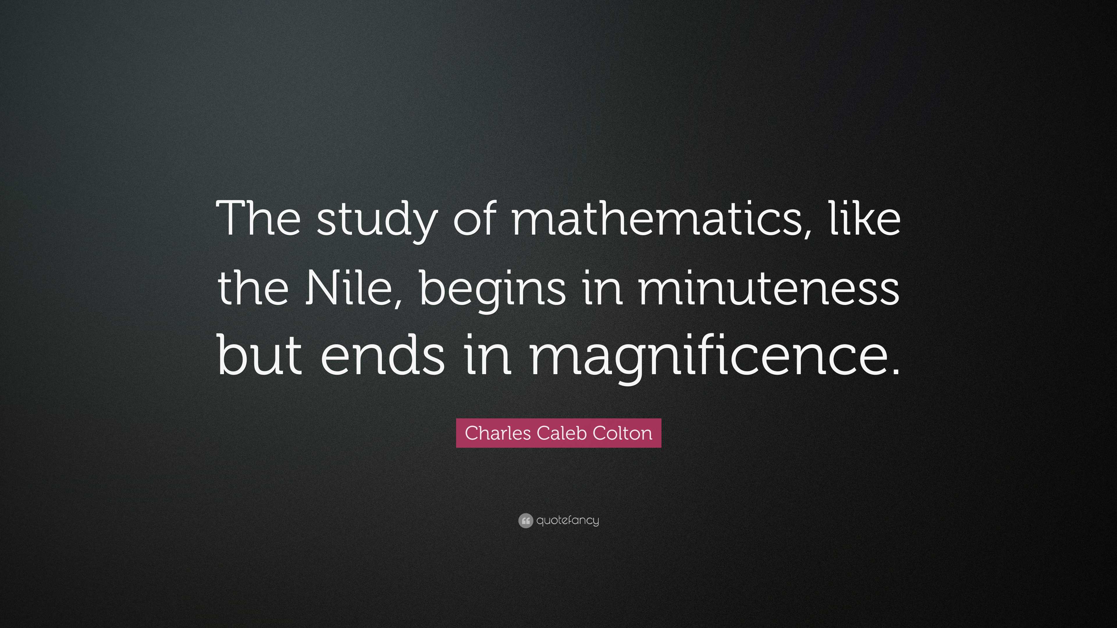 Charles Caleb Colton Quote: “The study of mathematics, like the Nile ...
