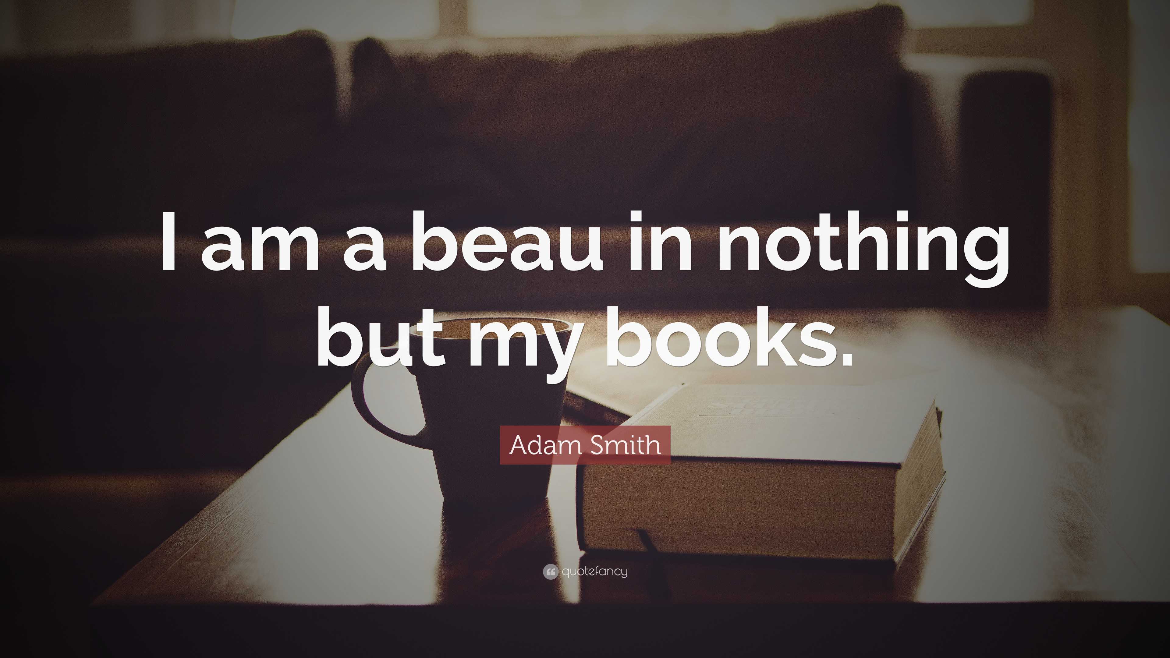 Adam Smith Quote: “I am a beau in nothing but my books.”