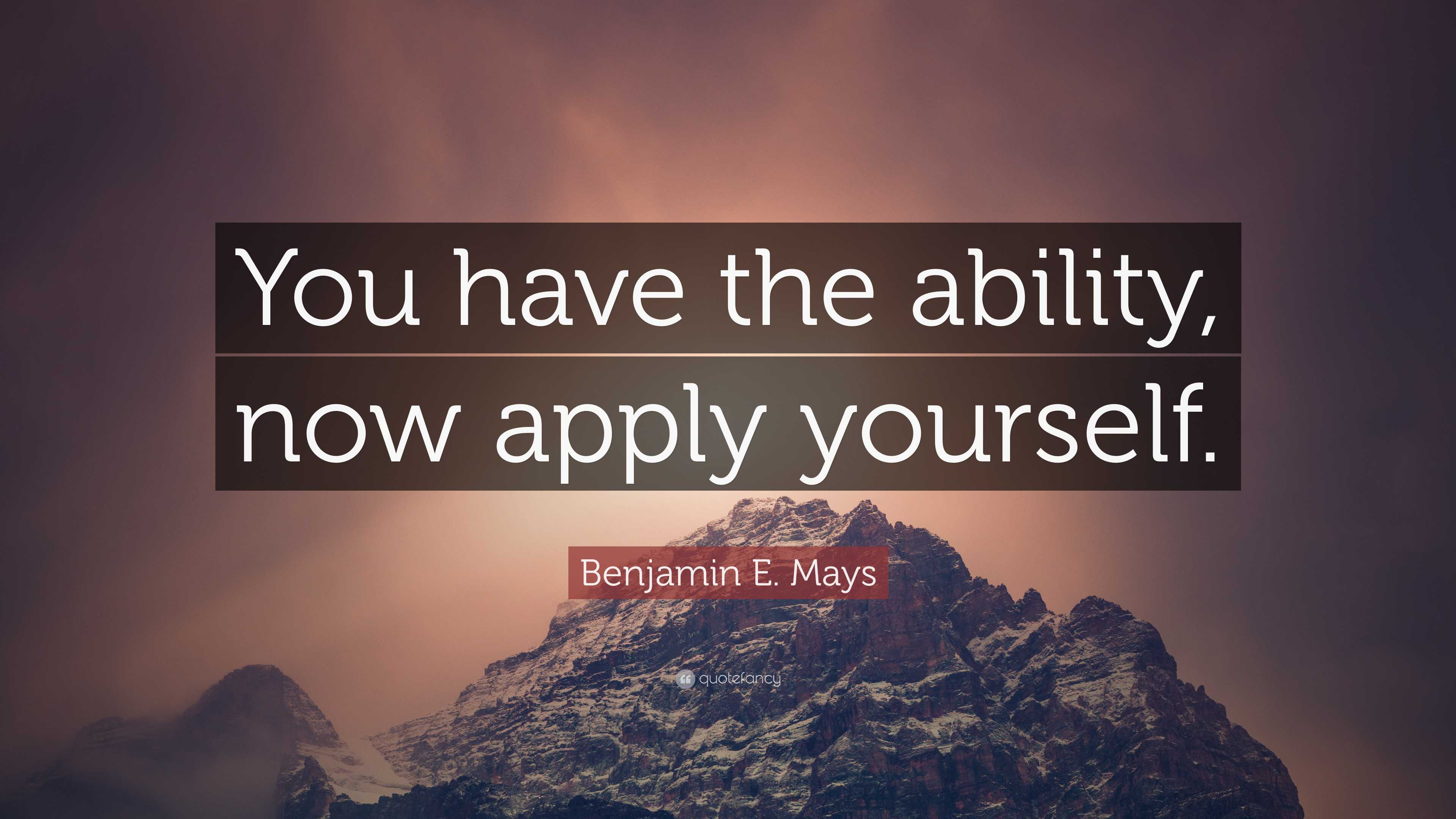 Benjamin E. Mays Quote: “You have the ability, now apply yourself.”