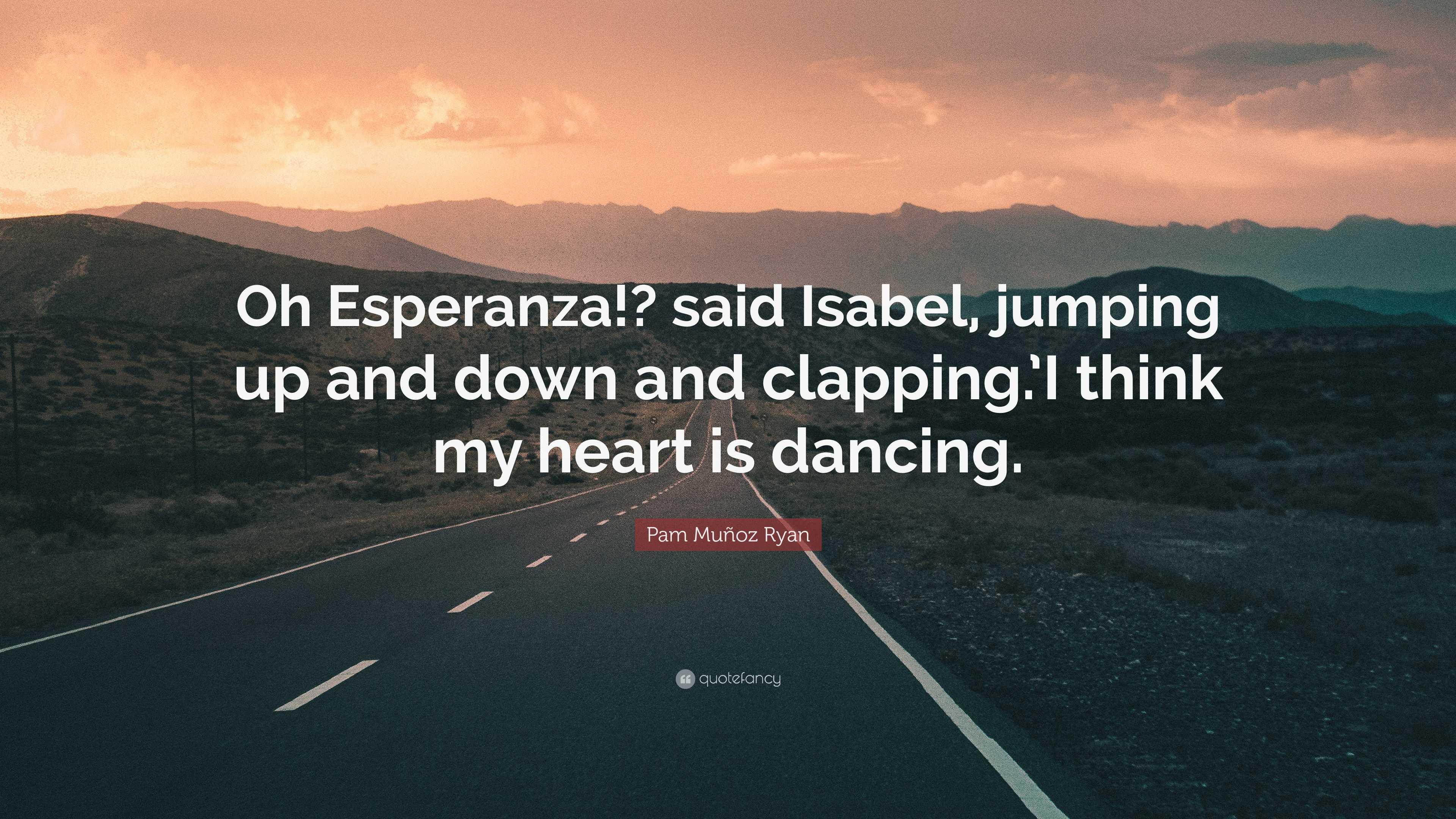 Pam Muñoz Ryan Quote: “Oh Esperanza!? said Isabel, jumping up and down ...