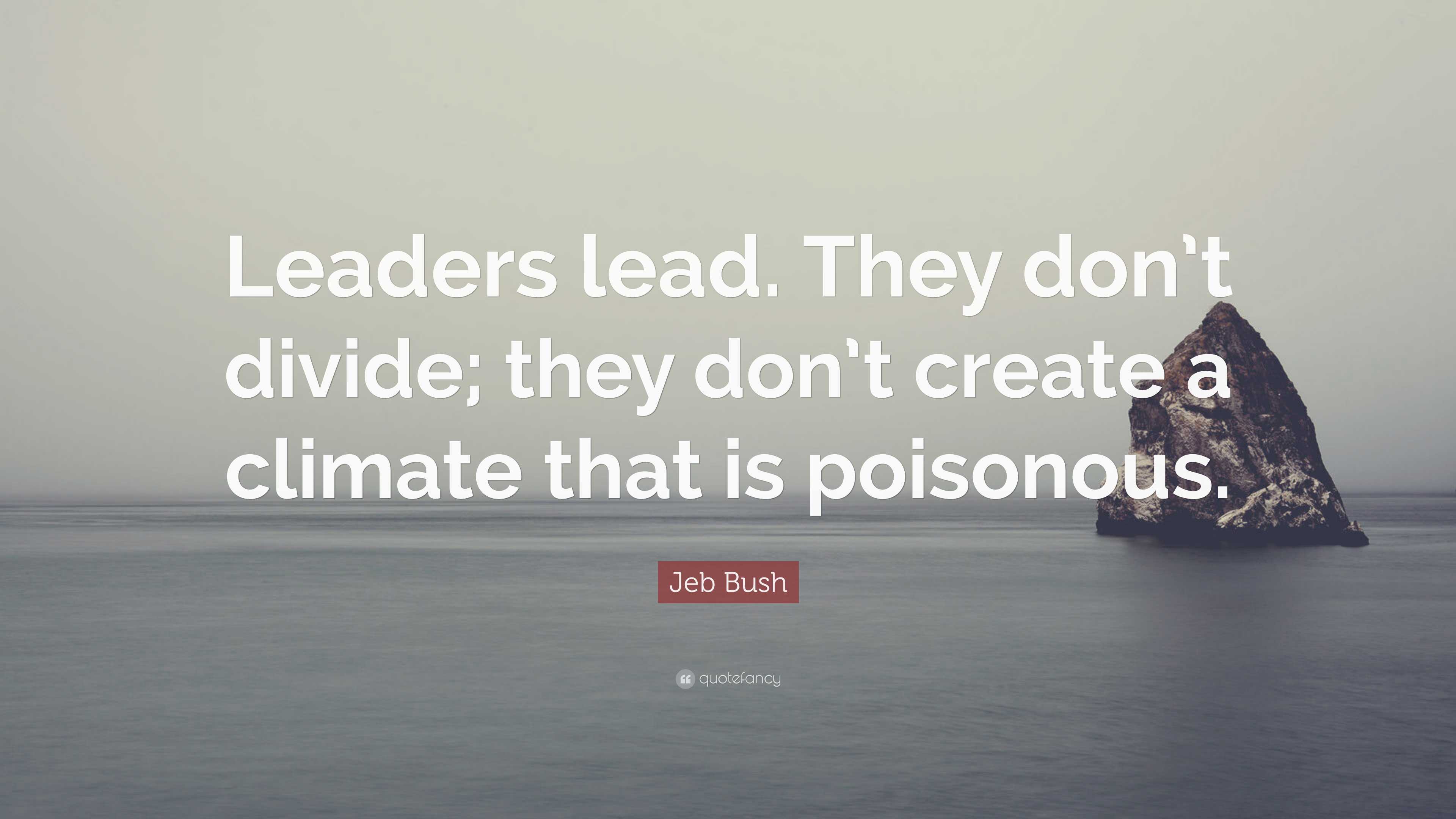 Jeb Bush Quote: “Leaders lead. They don’t divide; they don’t create a ...