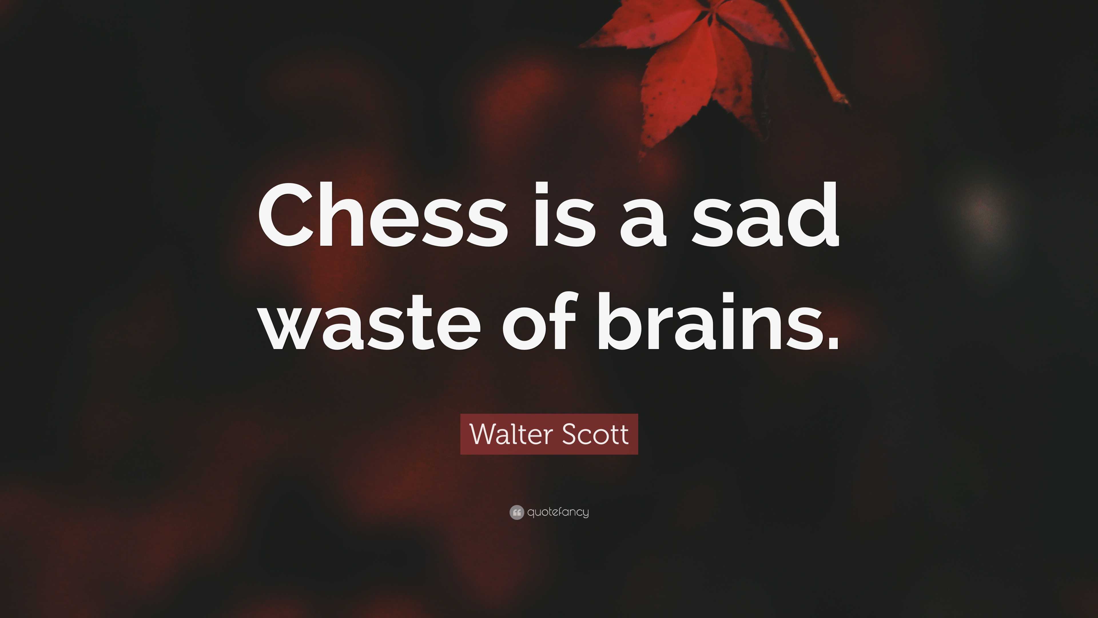 Walter Scott Quote: “Chess is a sad waste of brains.”