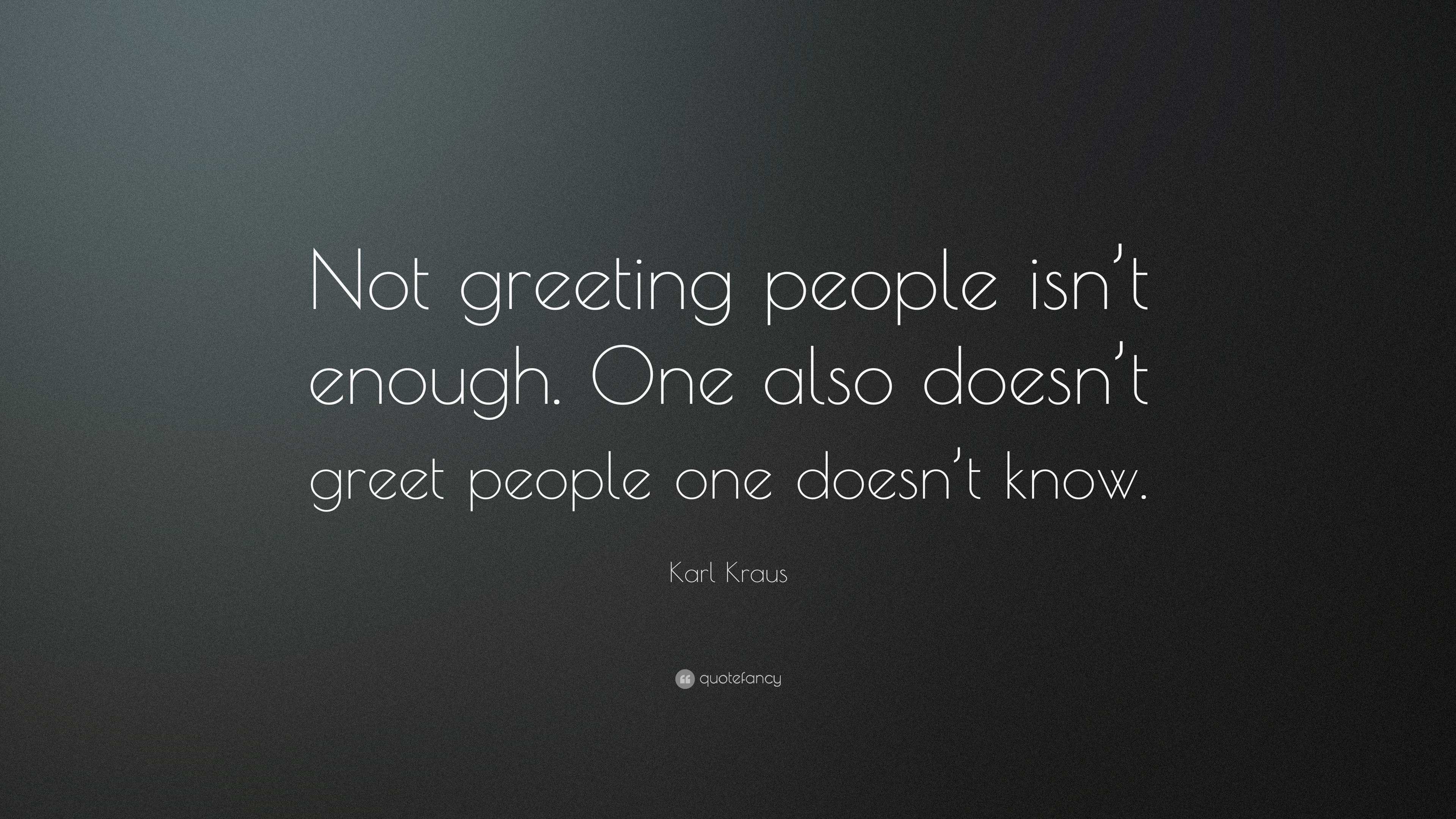Karl Kraus Quote: “Not greeting people isn’t enough. One also doesn’t ...