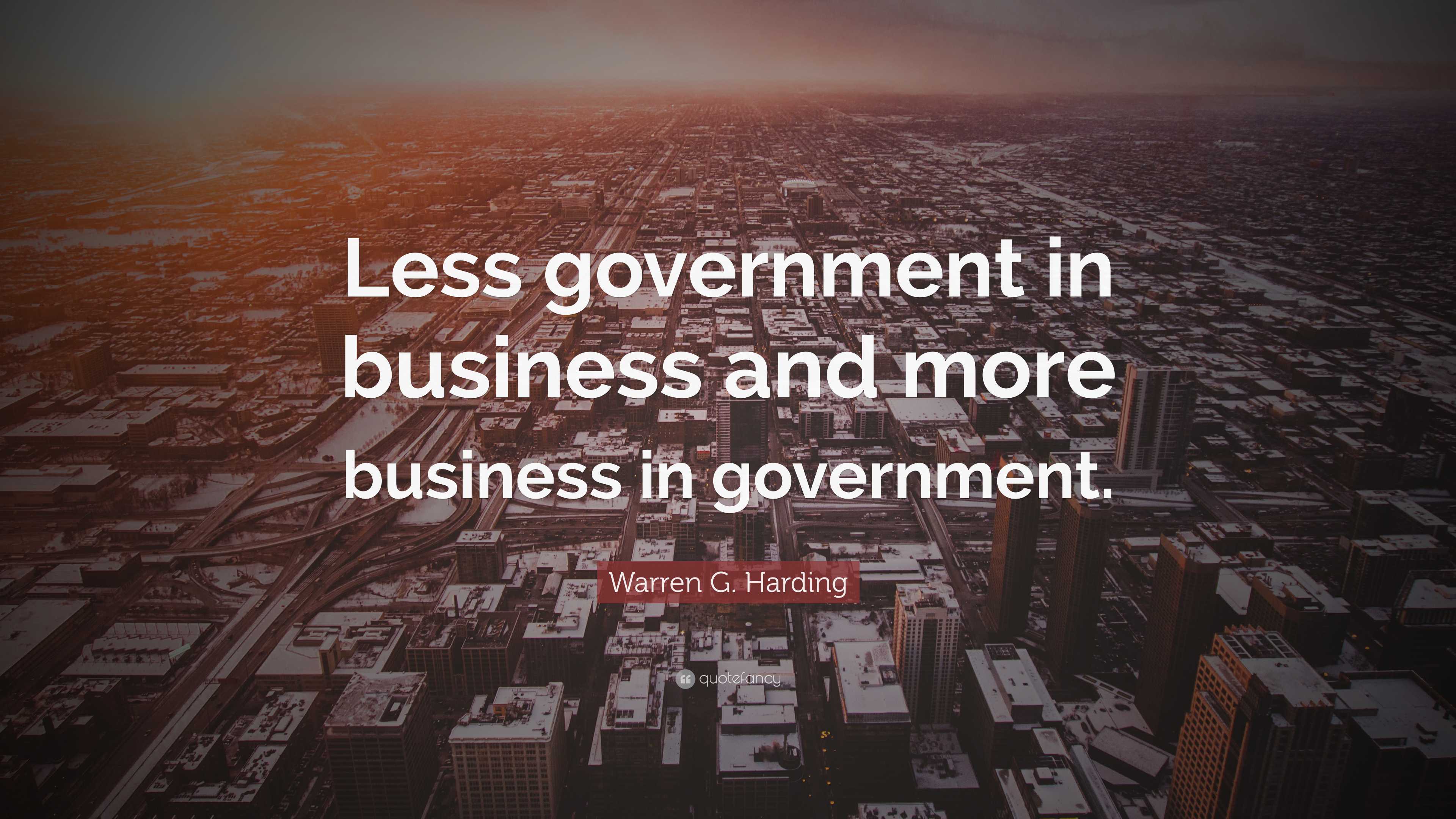 Warren G. Harding Quote: “Less government in business and more business ...