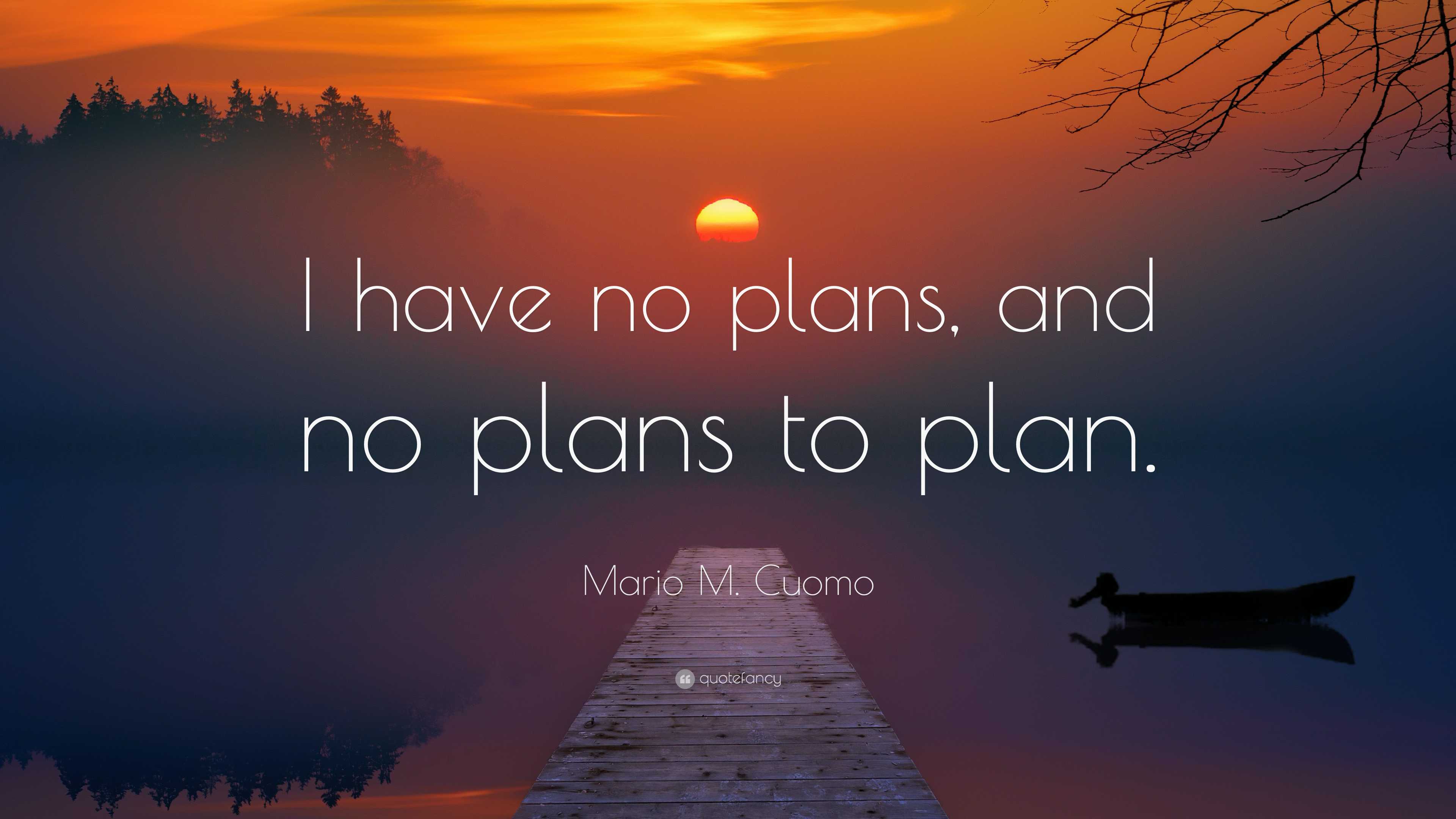 Mario M. Cuomo Quote: “I have no plans, and no plans to plan.”