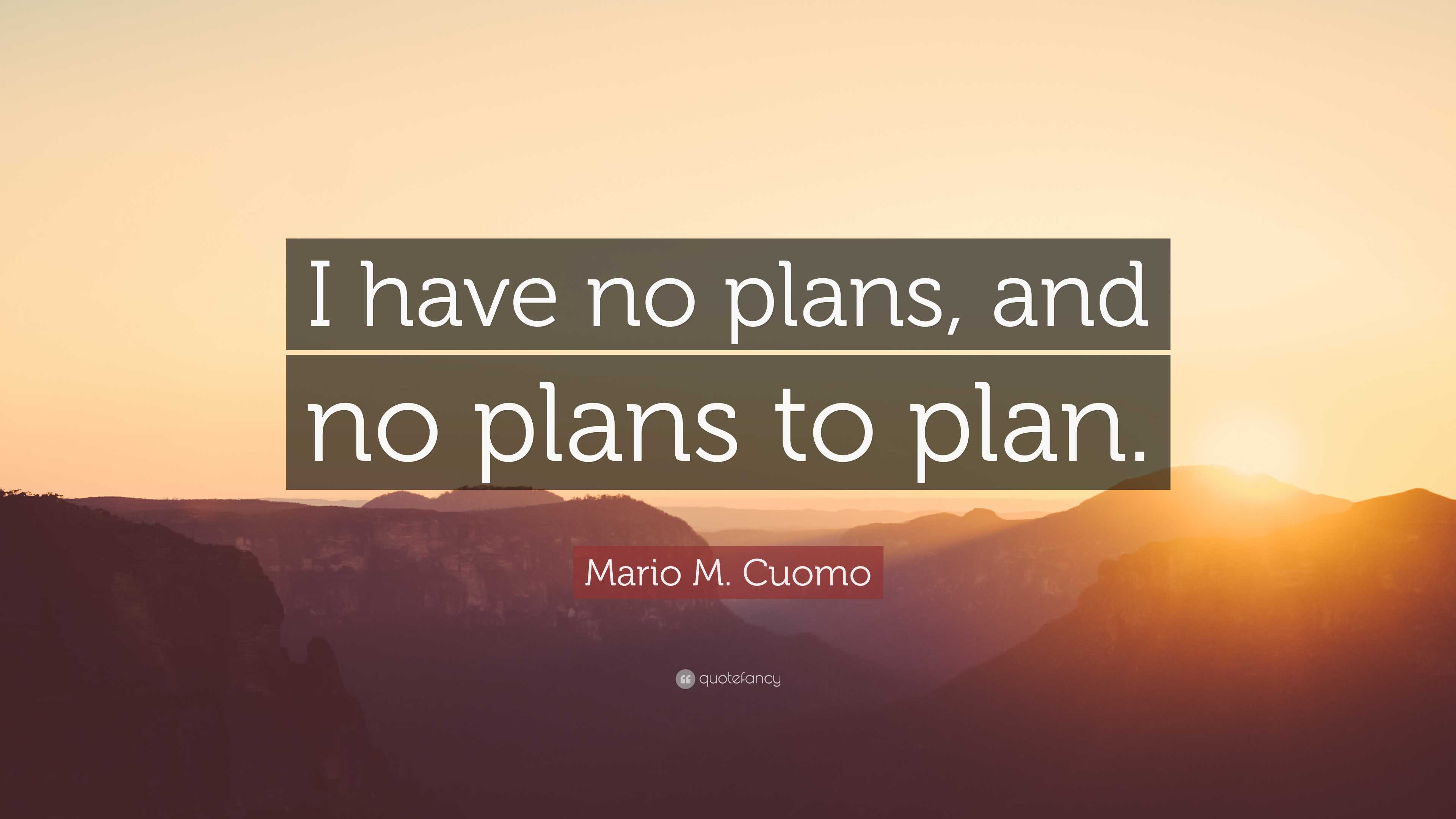 Mario M. Cuomo Quote: “I have no plans, and no plans to plan.”