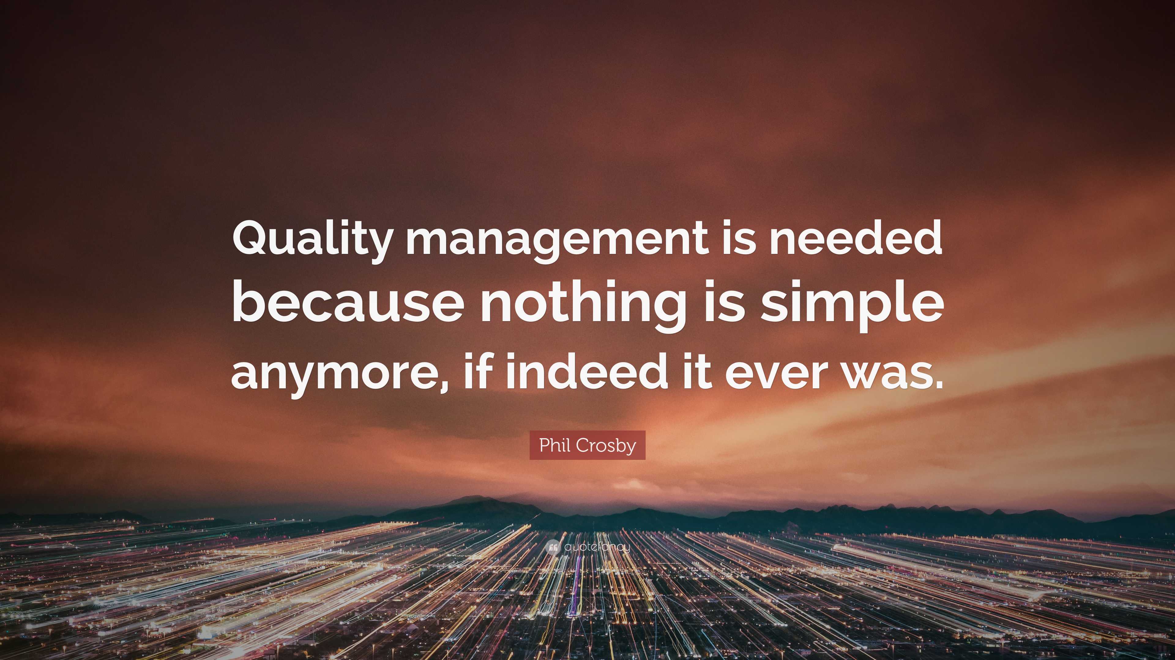 Phil Crosby Quote: “Quality management is needed because nothing is ...