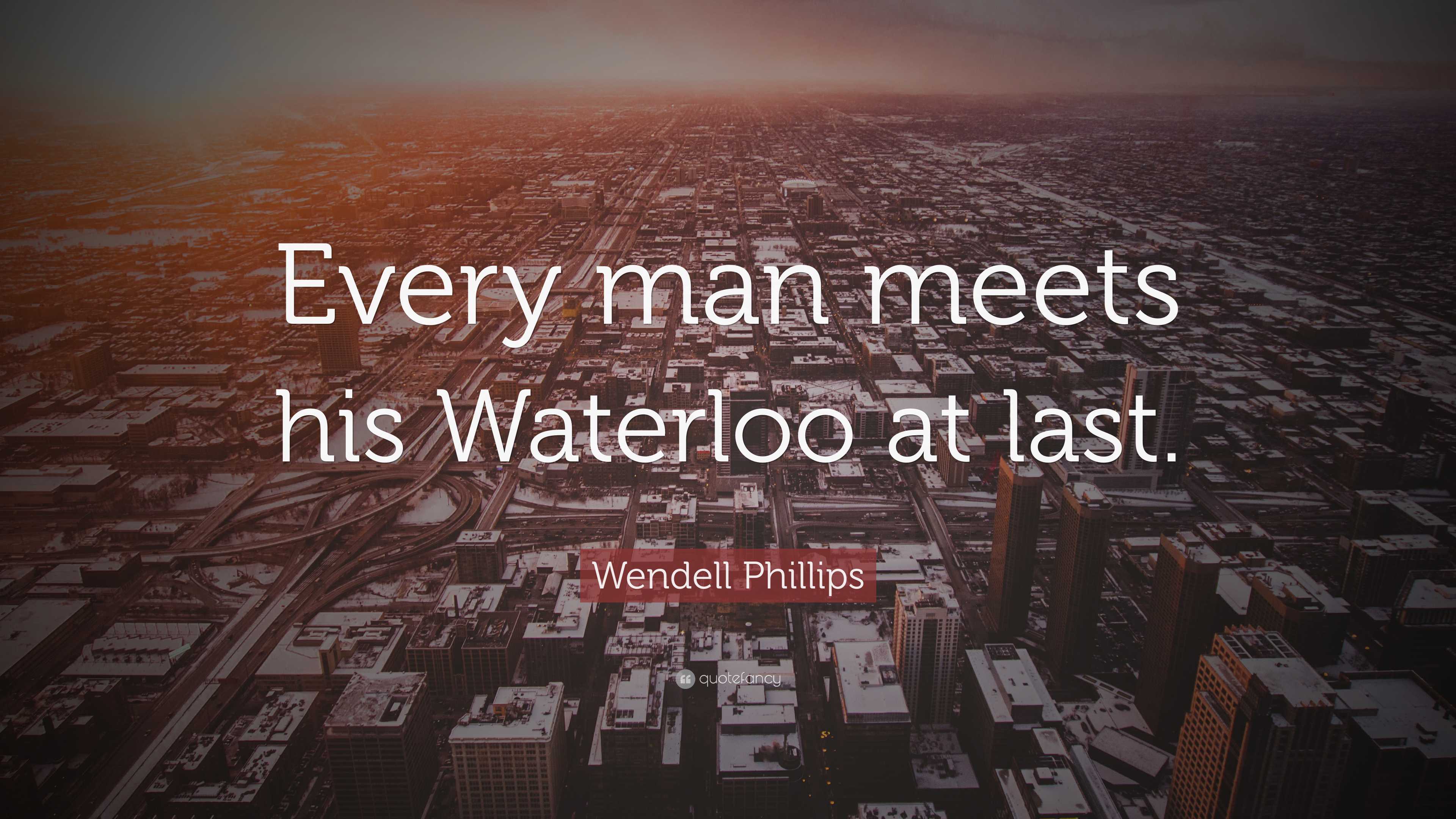 Wendell Phillips Quote: “Every man meets his Waterloo at last.”