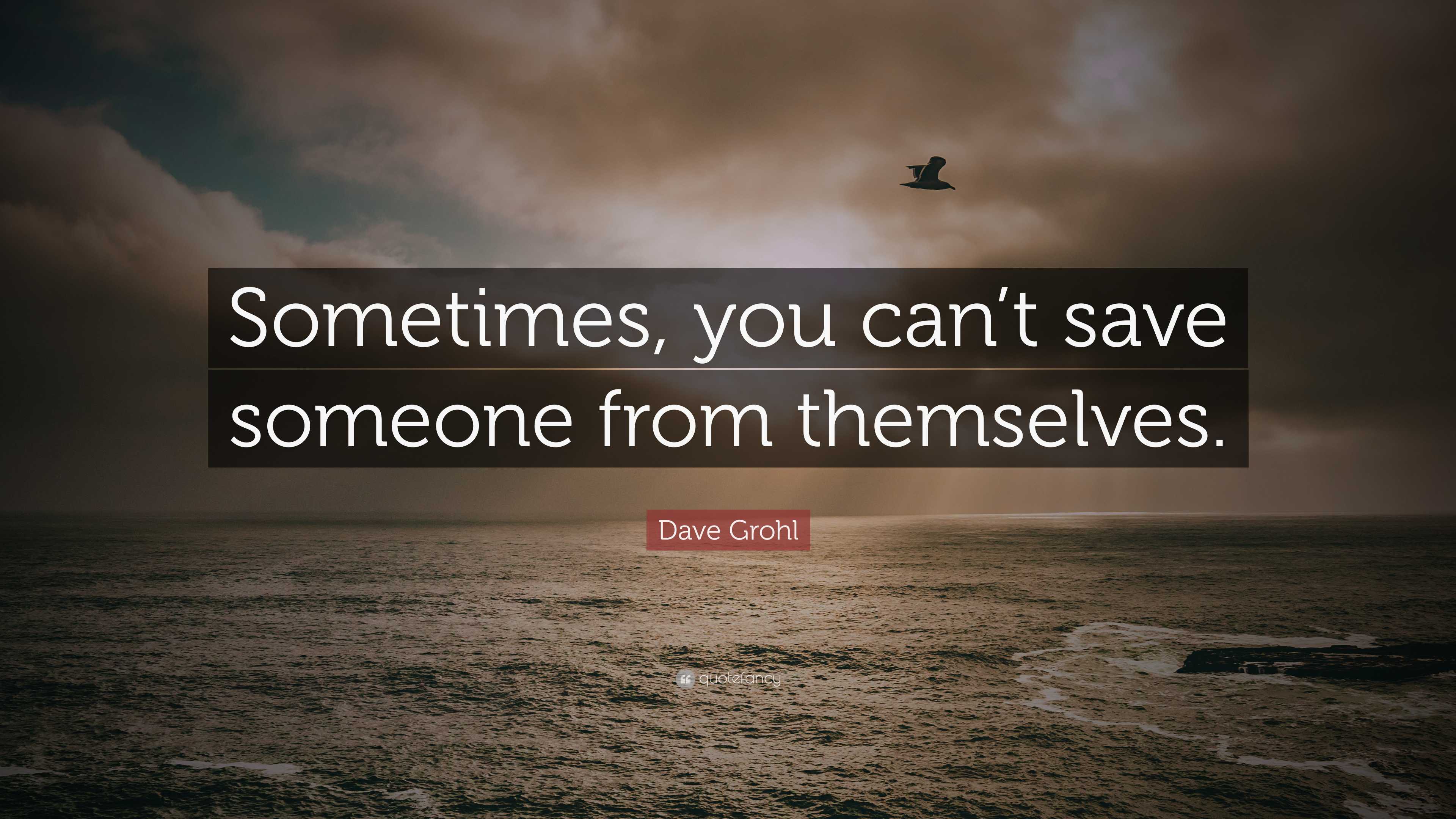 Dave Grohl Quote: “Sometimes, you can’t save someone from themselves.”
