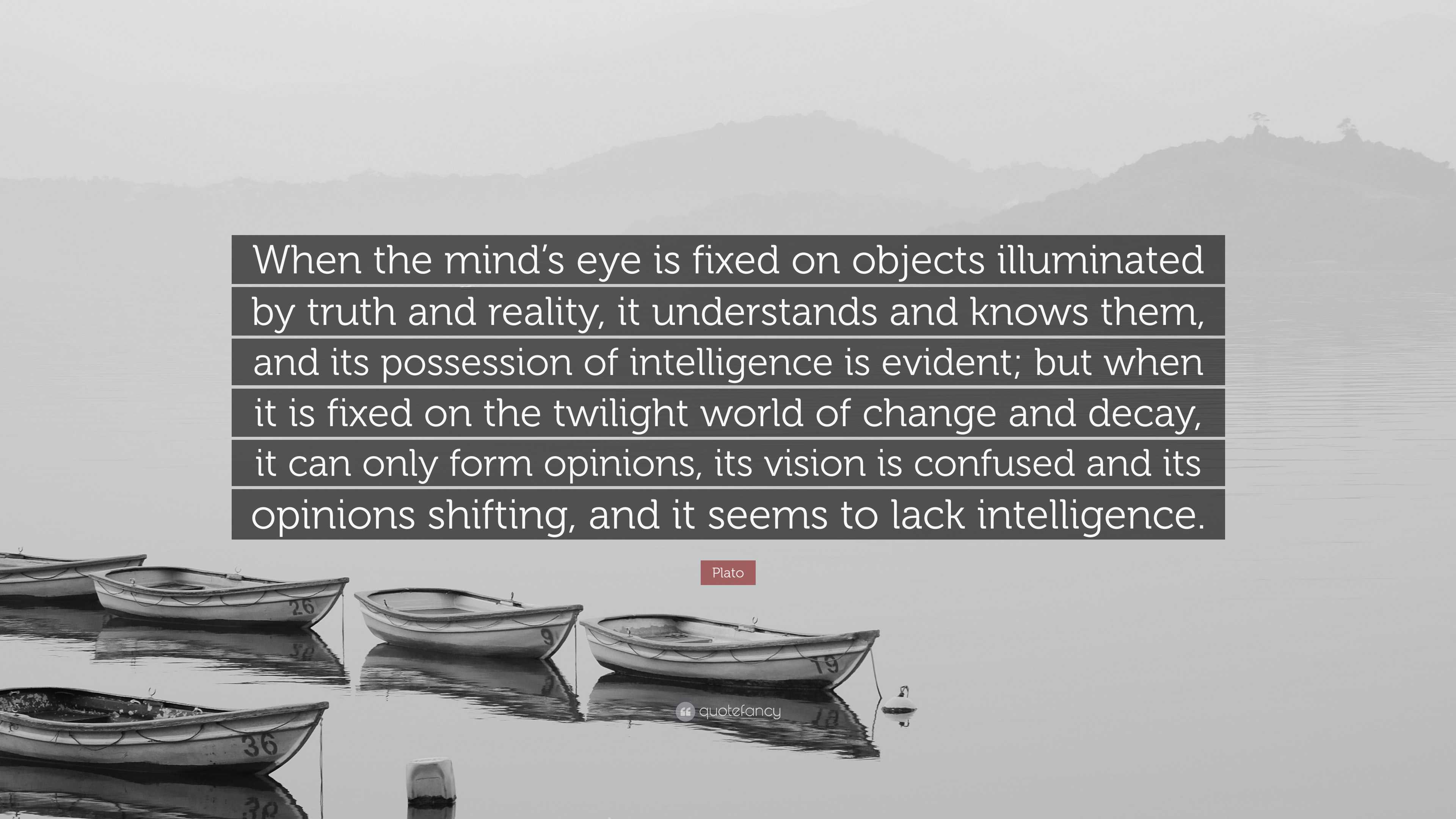 Plato Quote: “When the mind’s eye is fixed on objects illuminated by ...