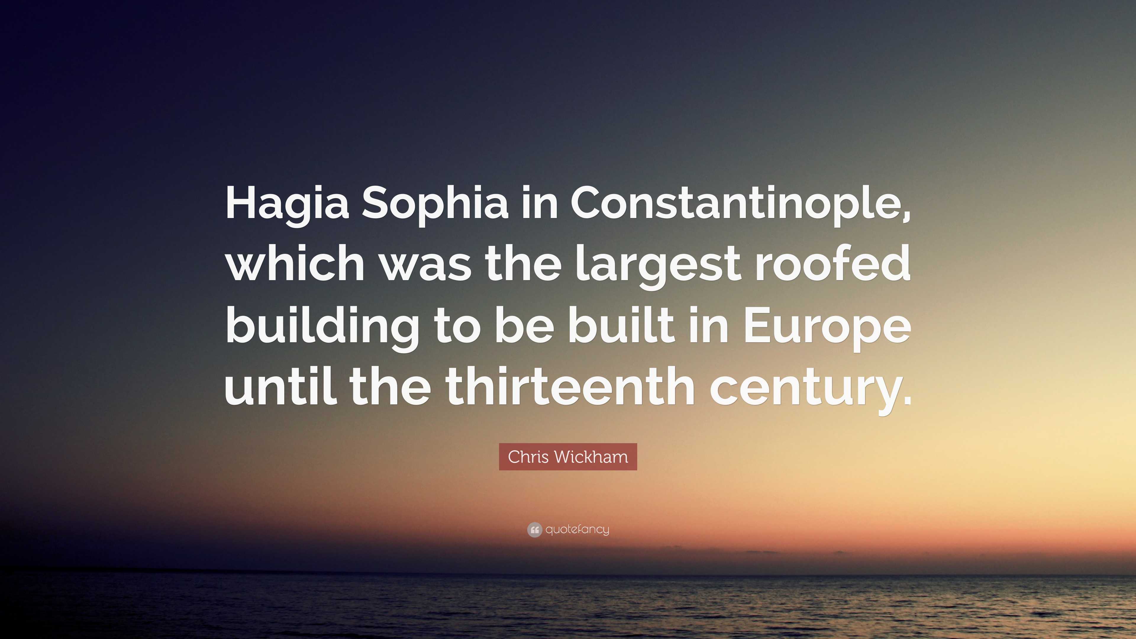 Chris Wickham Quote: “Hagia Sophia in Constantinople, which was the ...
